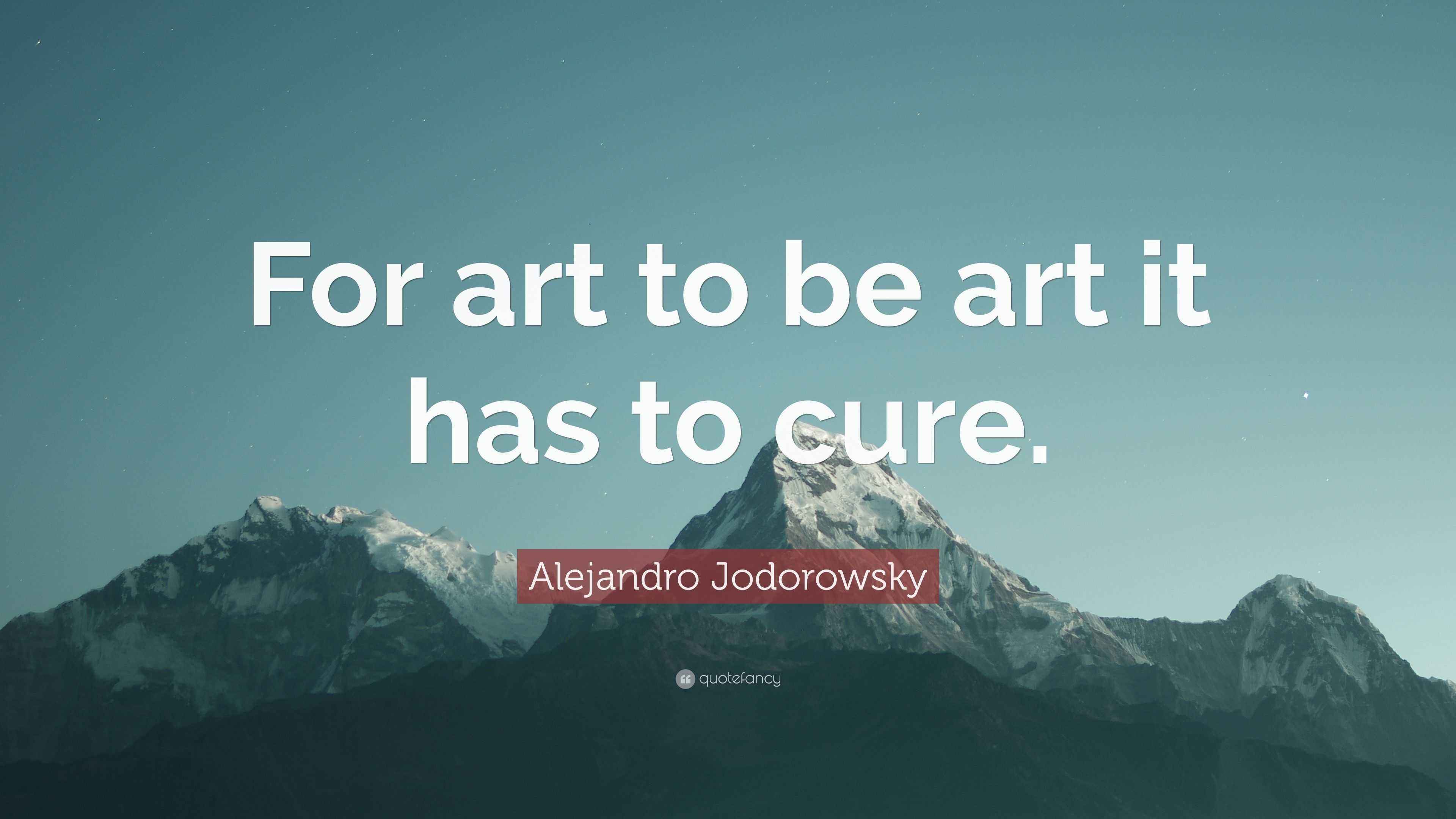 Alejandro Jodorowsky Quote: “For art to be art it has to cure.”
