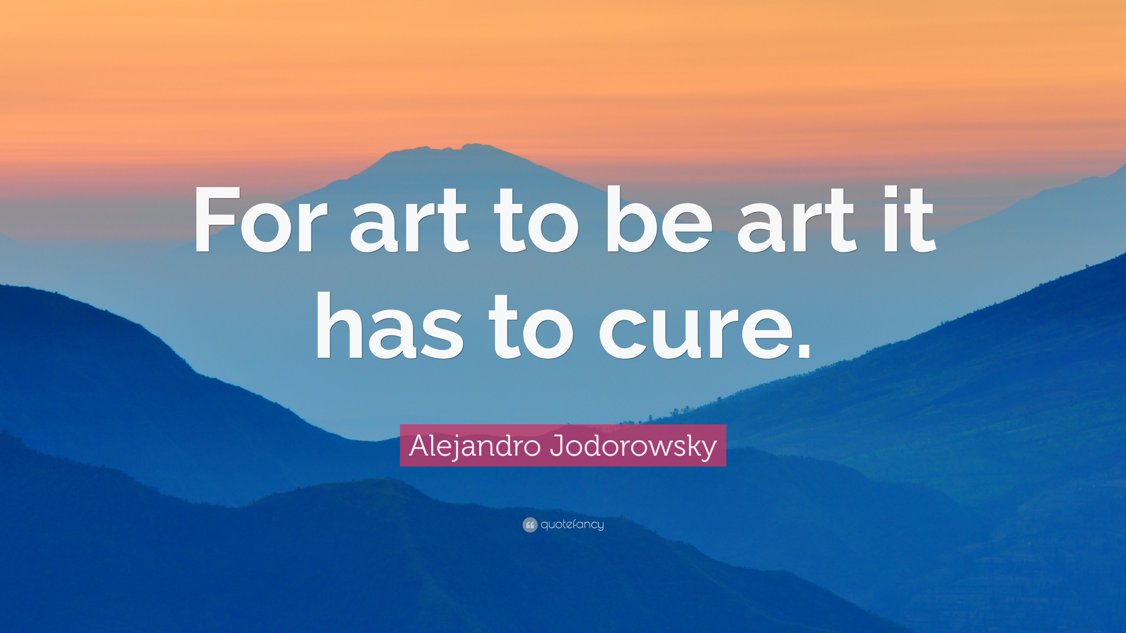 Alejandro Jodorowsky Quote: “For art to be art it has to cure.”