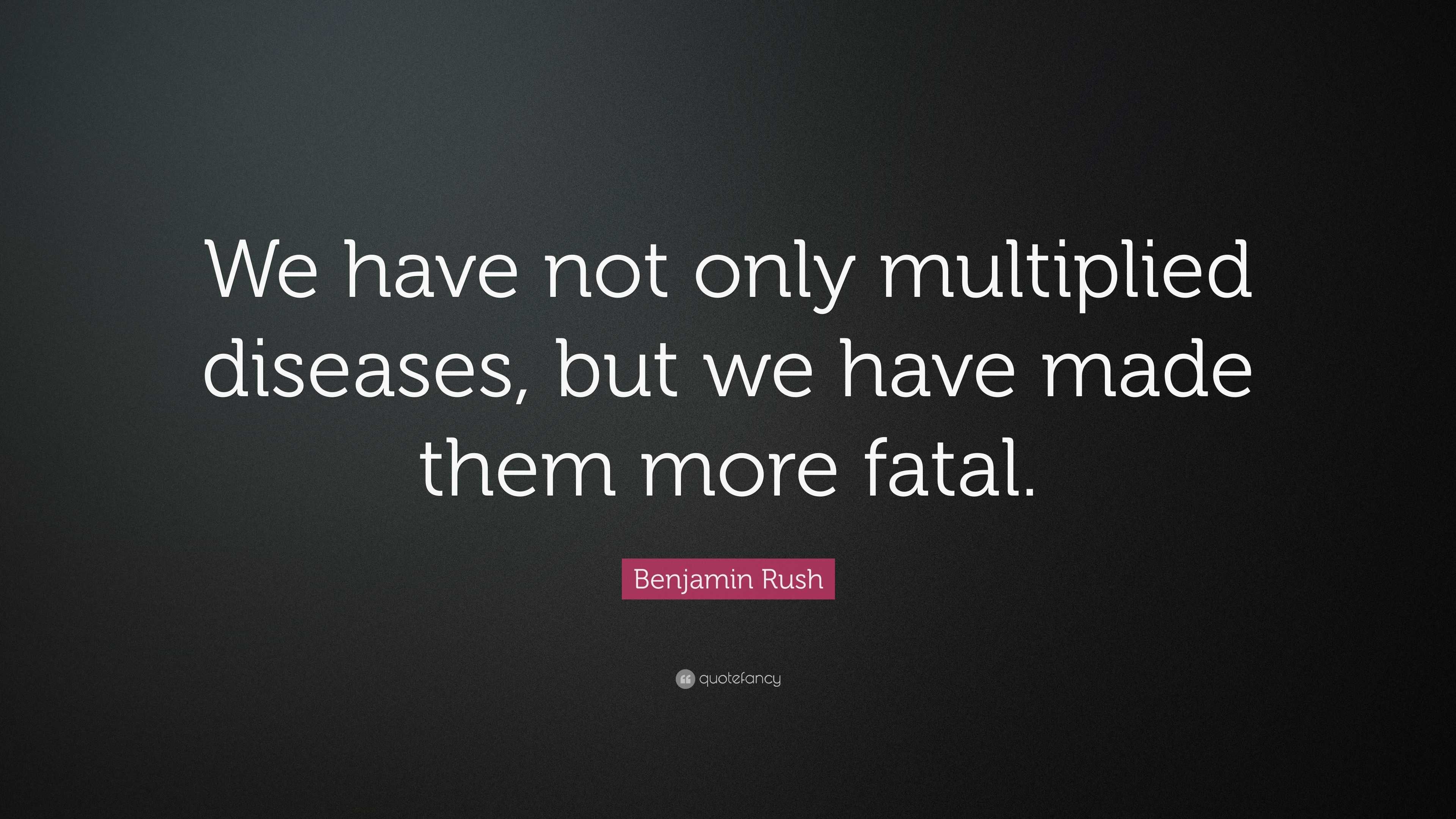 Benjamin Rush Quote: “We have not only multiplied diseases, but we have ...