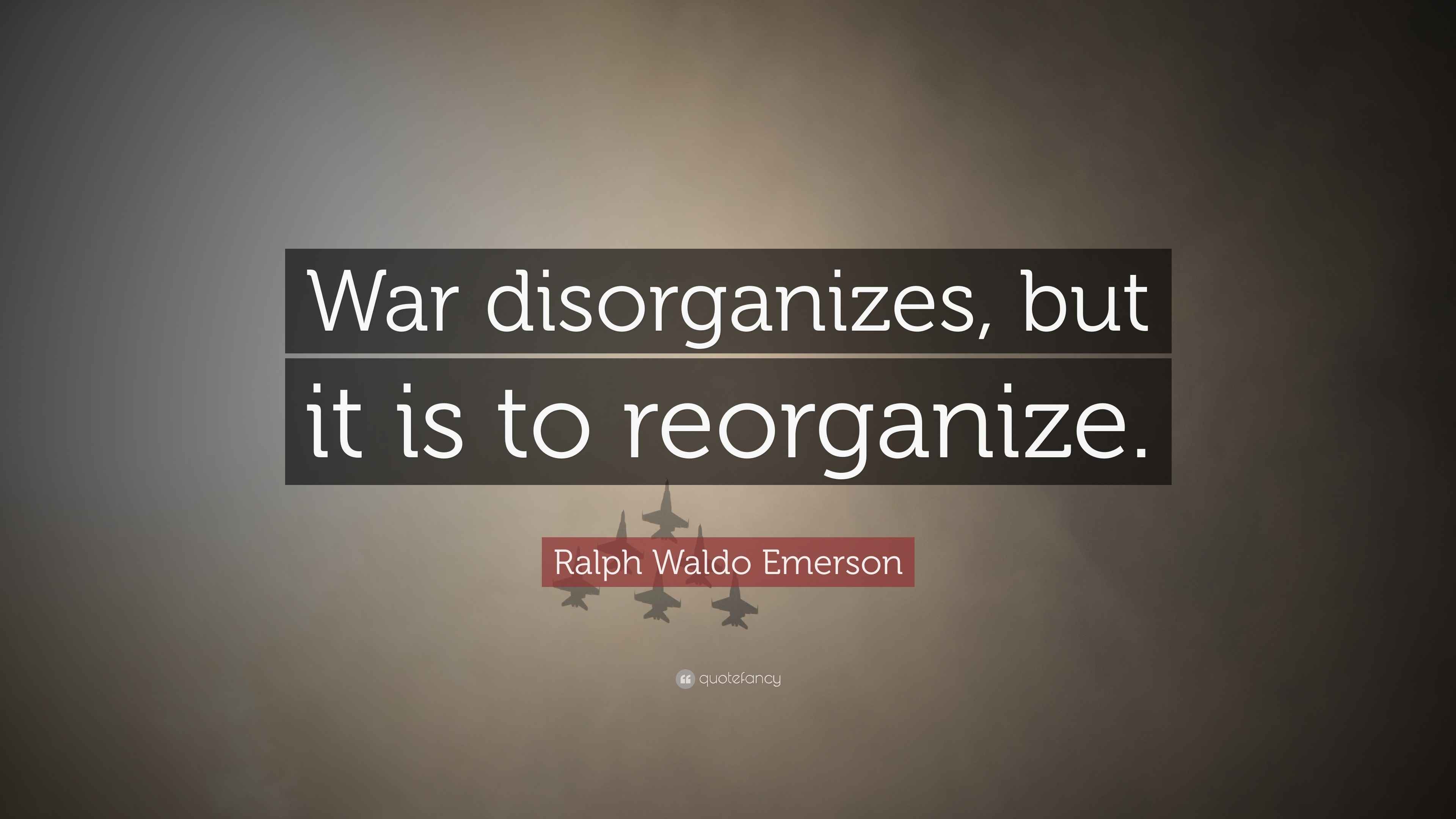 Ralph Waldo Emerson Quote: “War disorganizes, but it is to reorganize.”