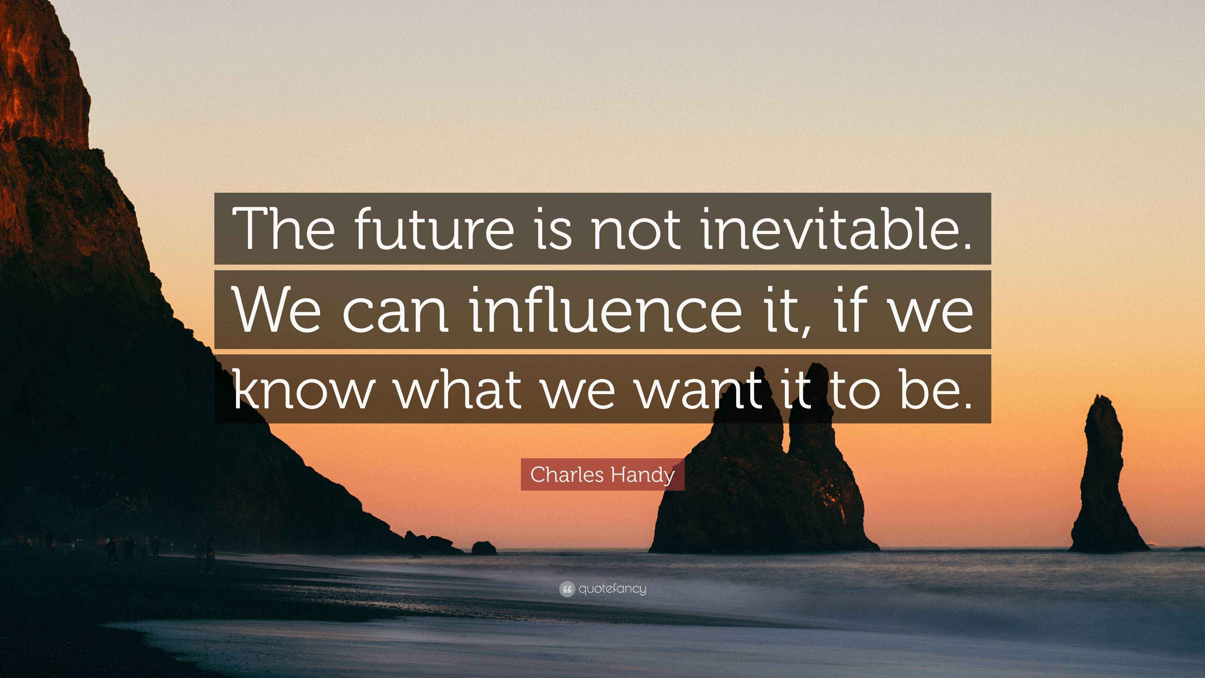 Charles Handy Quote: “The future is not inevitable. We can influence it ...