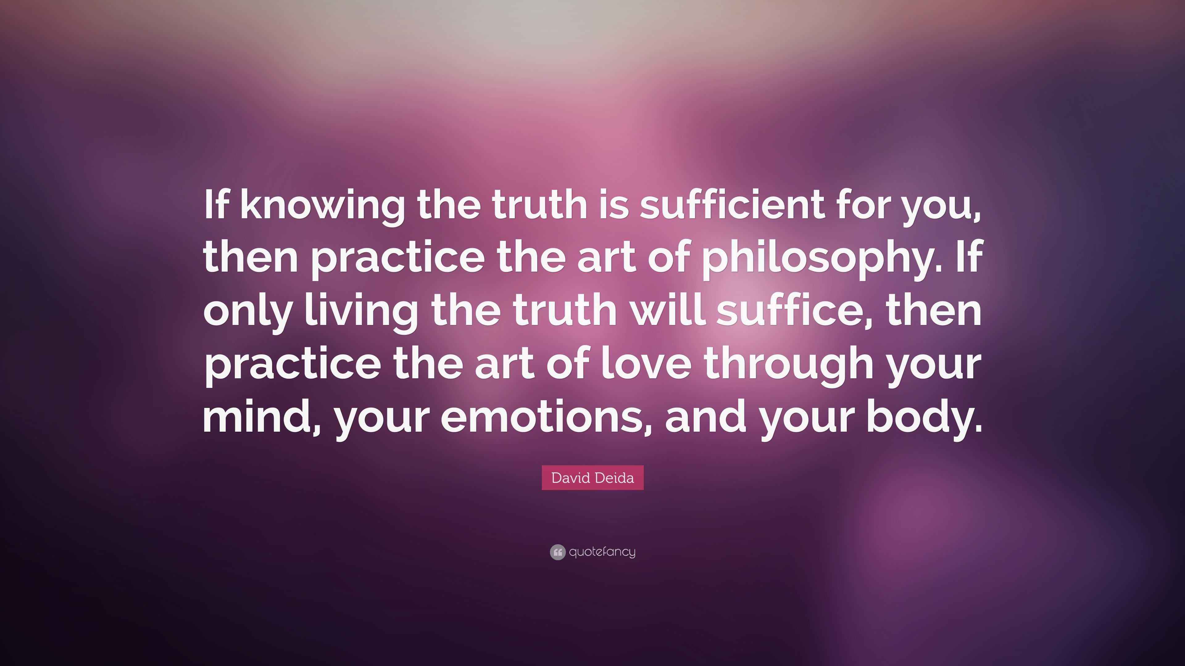 David Deida Quote: “If knowing the truth is sufficient for you, then ...