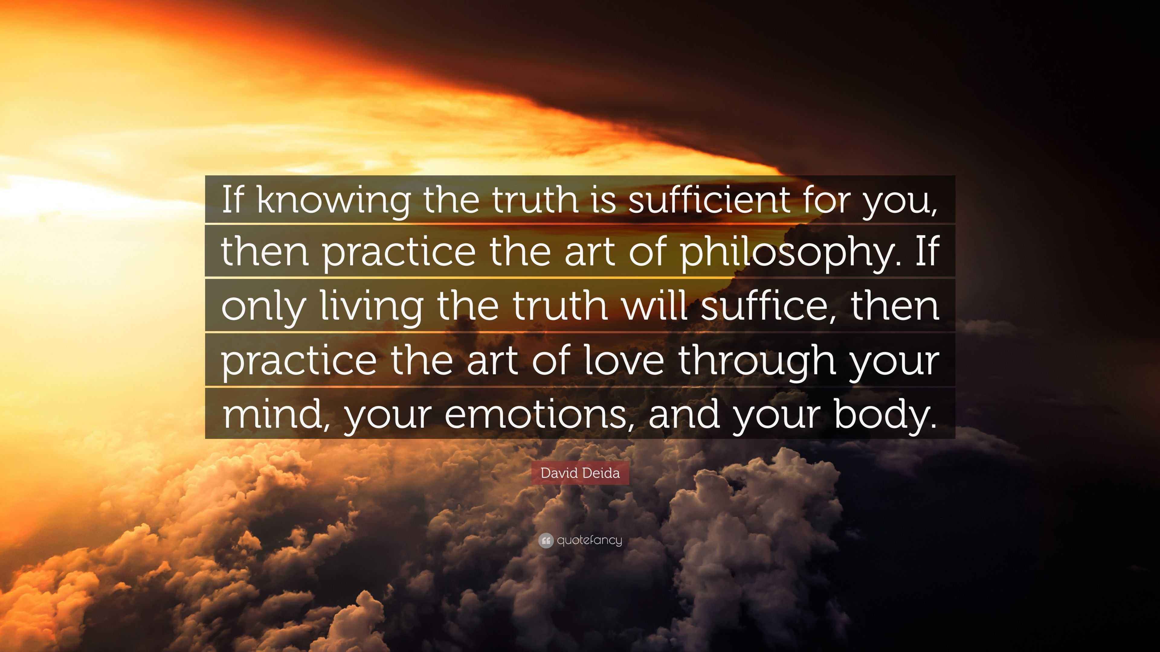 David Deida Quote: “If knowing the truth is sufficient for you, then ...