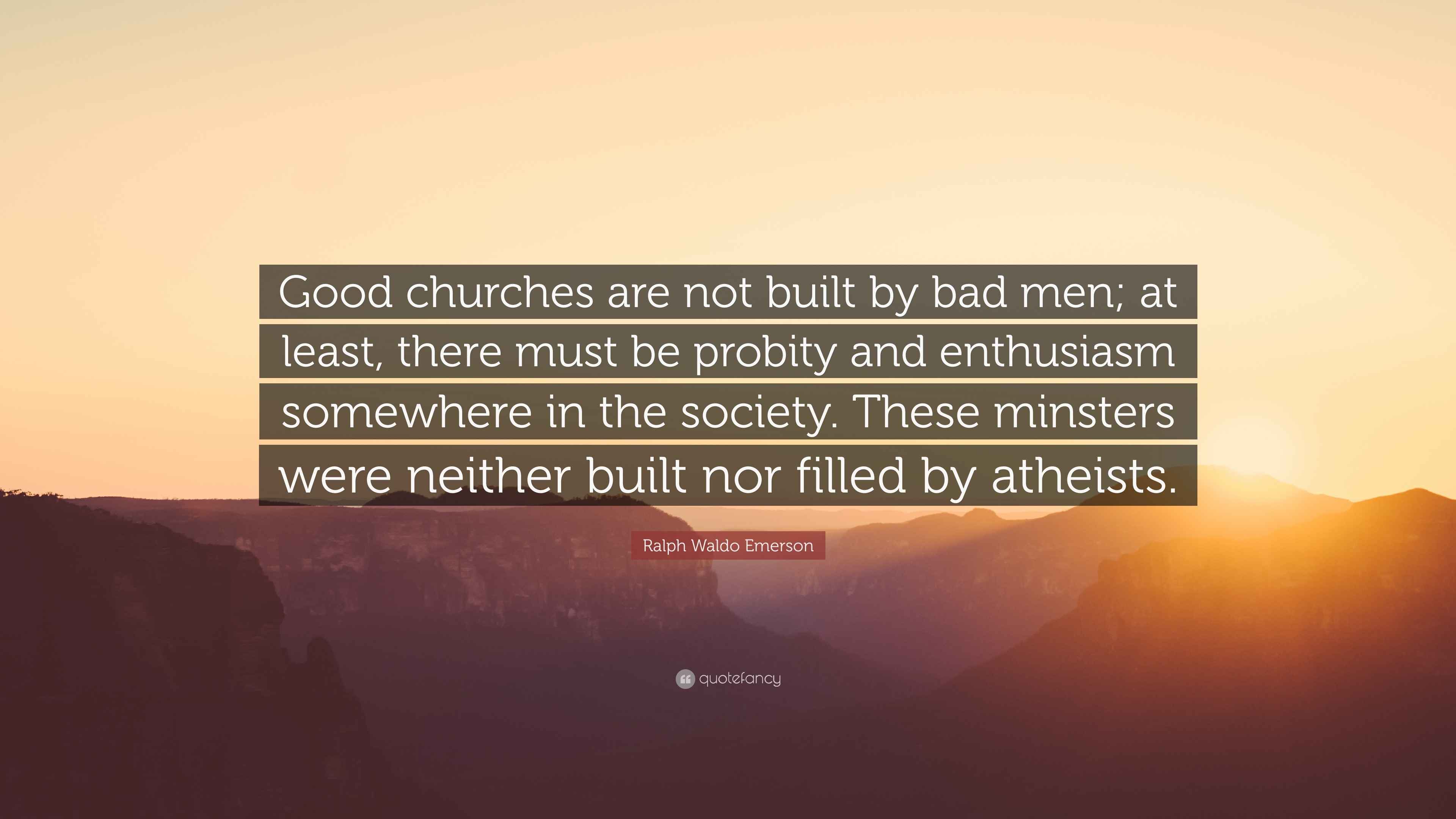 Ralph Waldo Emerson Quote: “Good churches are not built by bad men; at ...