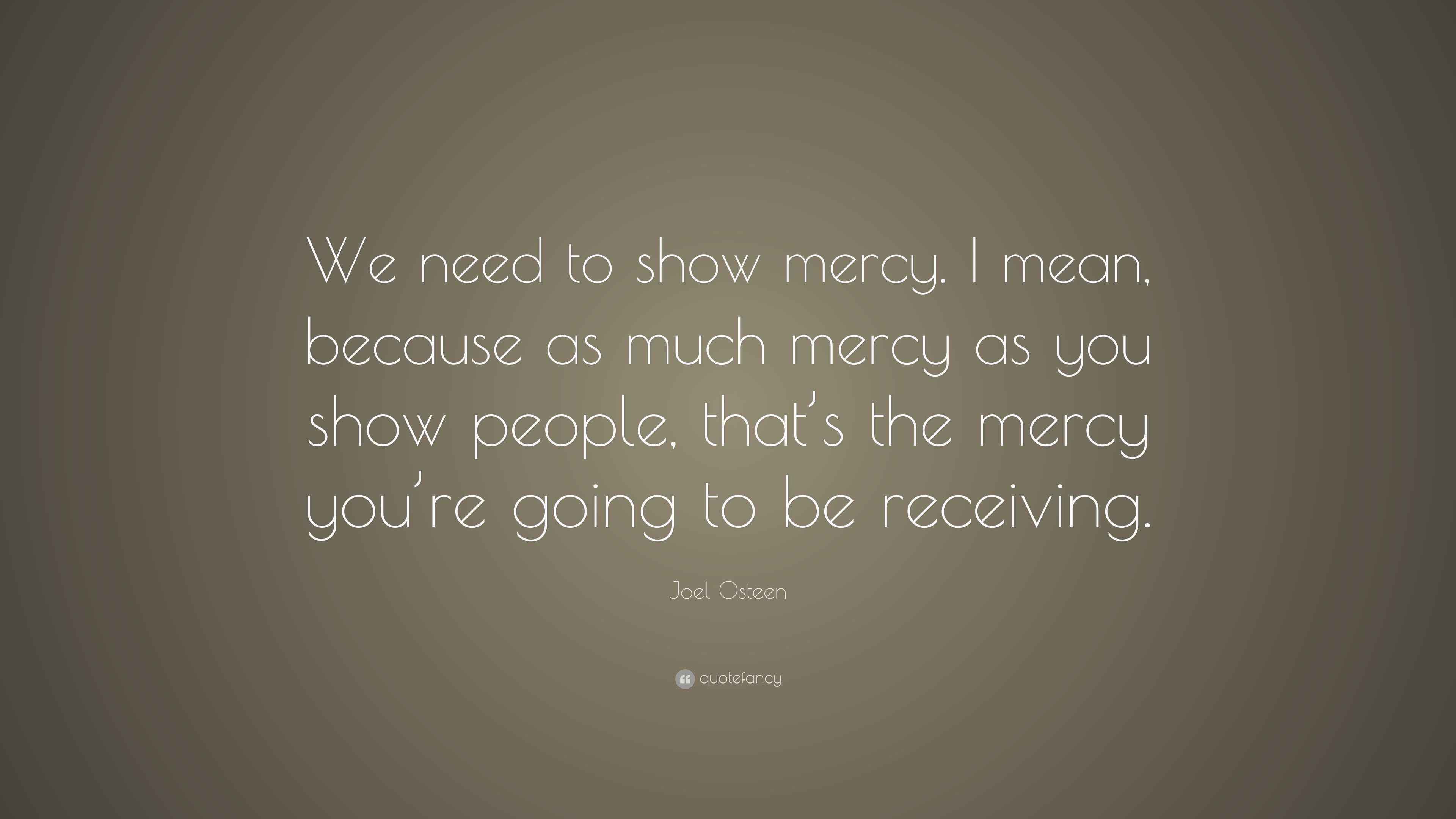 Joel Osteen Quote: “We need to show mercy. I mean, because as much ...