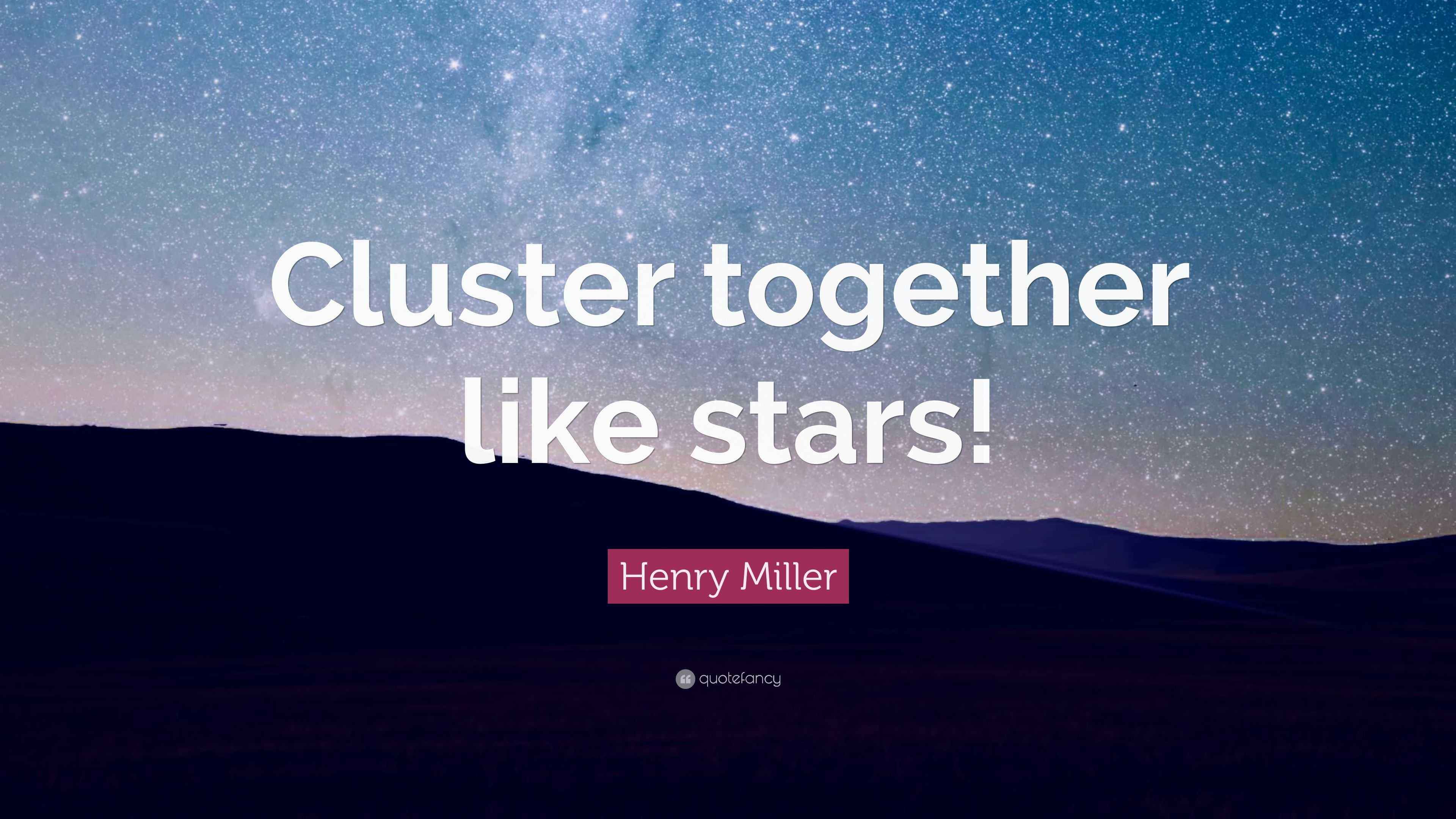 Henry Miller Quote: “Cluster together like stars!”