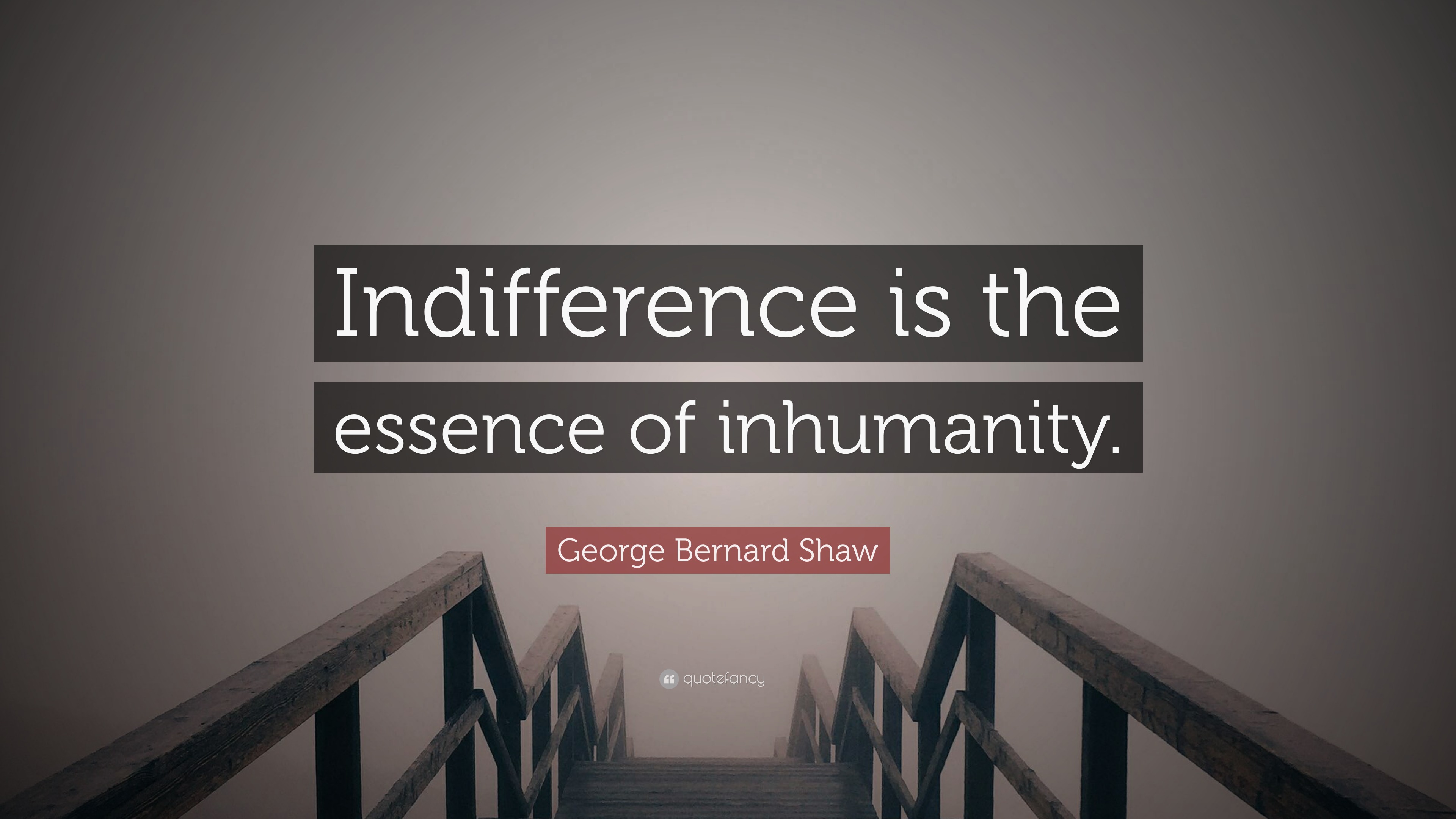 George Bernard Shaw Quote: “Indifference is the essence of inhumanity.”