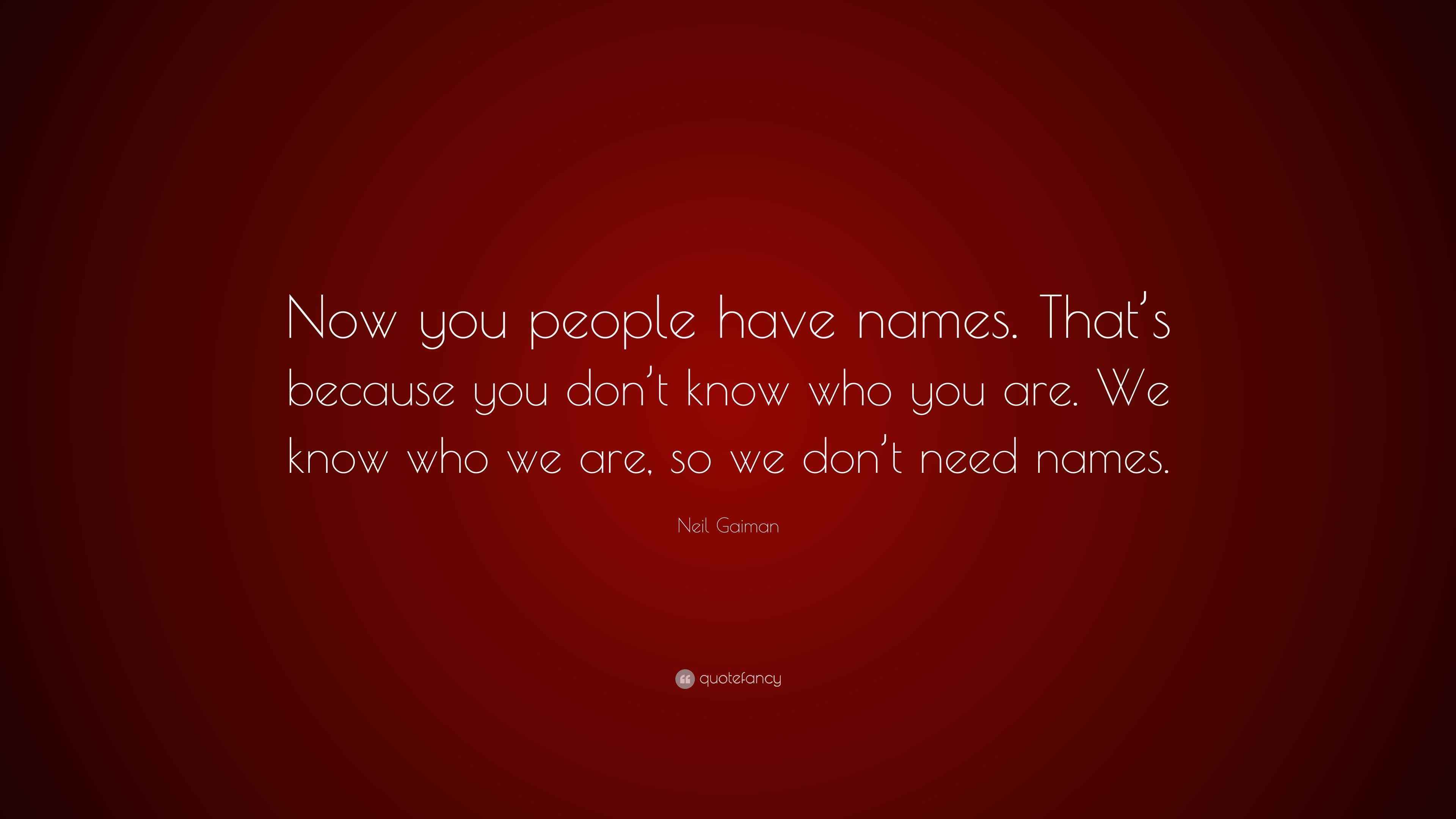 Neil Gaiman Quote: “Now you people have names. That’s because you don’t ...
