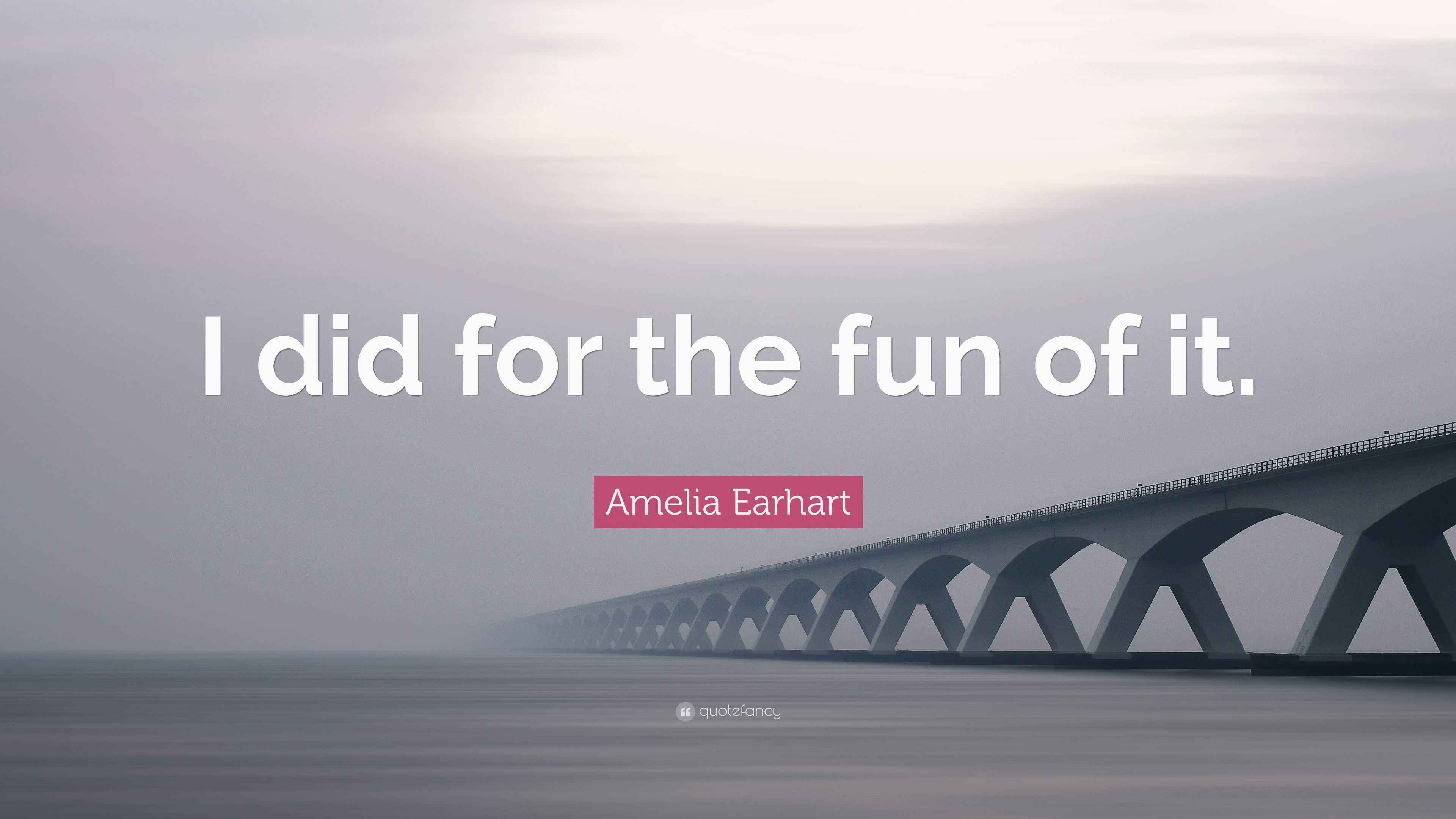 Amelia Earhart Quote: “I did for the fun of it.”