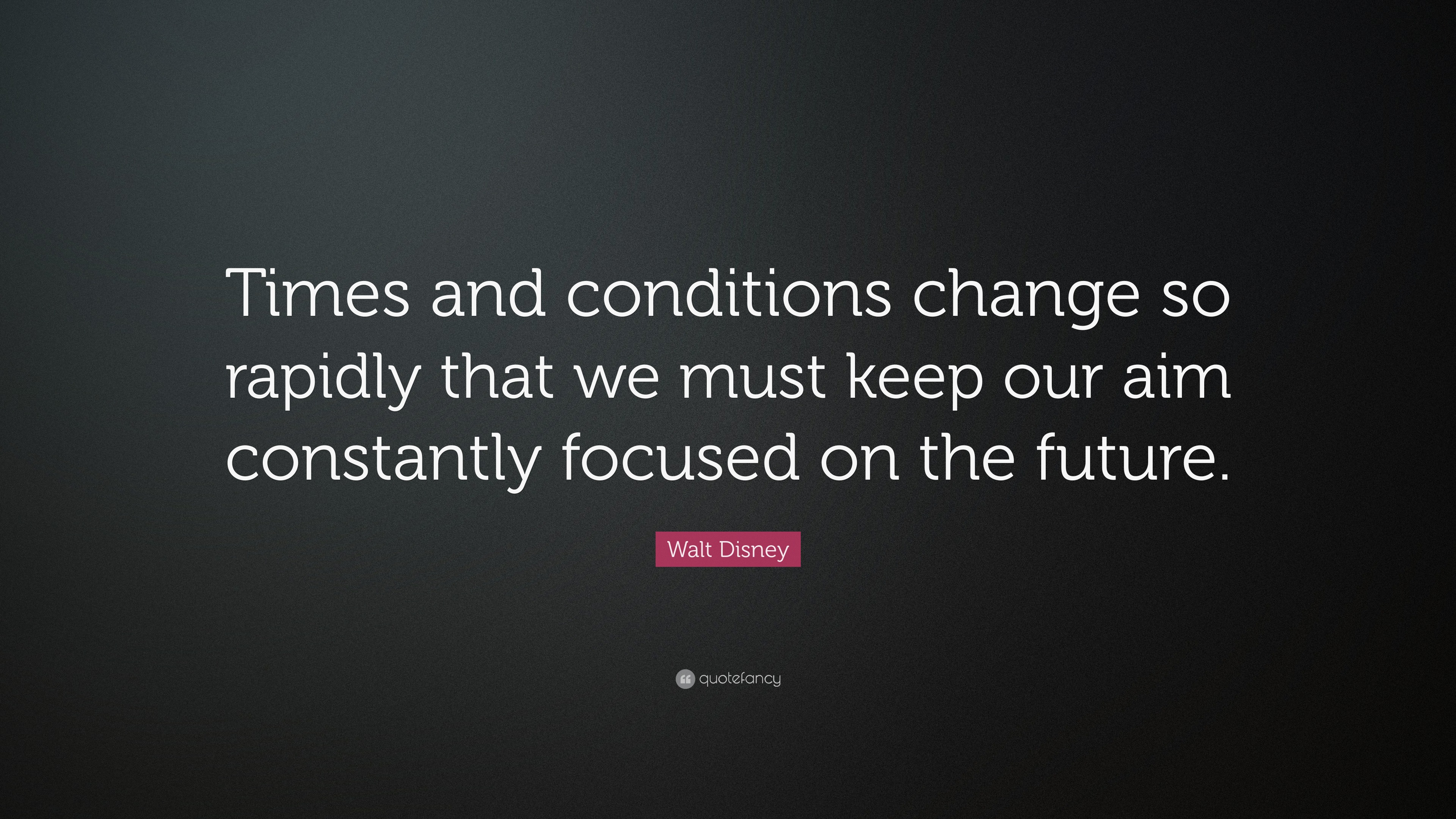 Walt Disney Quote: “Times and conditions change so rapidly that we must ...