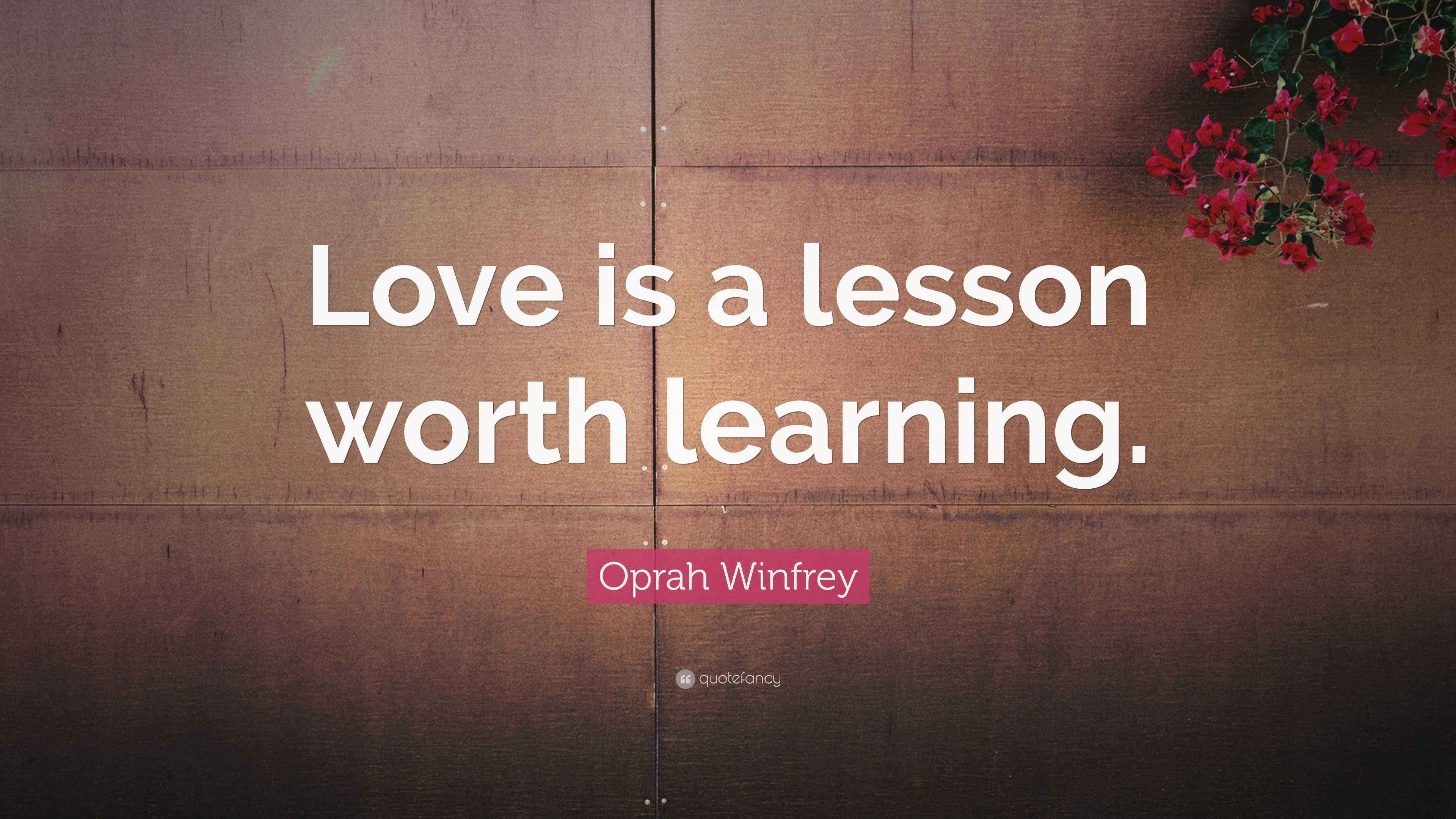 Oprah Winfrey Quote: “Love is a lesson worth learning.”