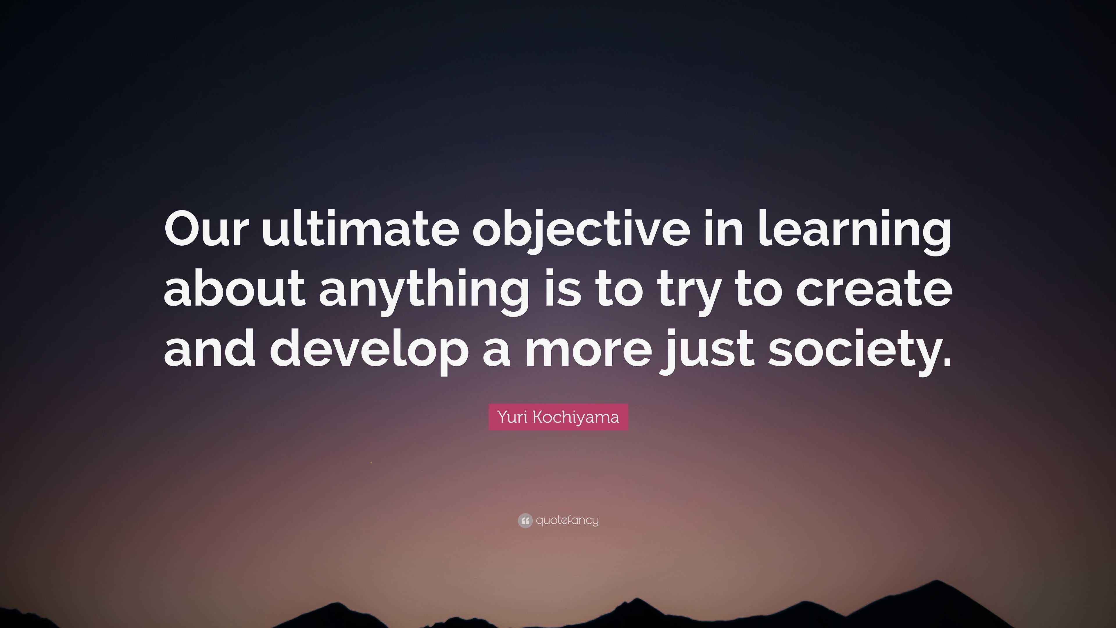 Yuri Kochiyama Quote: “Our ultimate objective in learning about ...