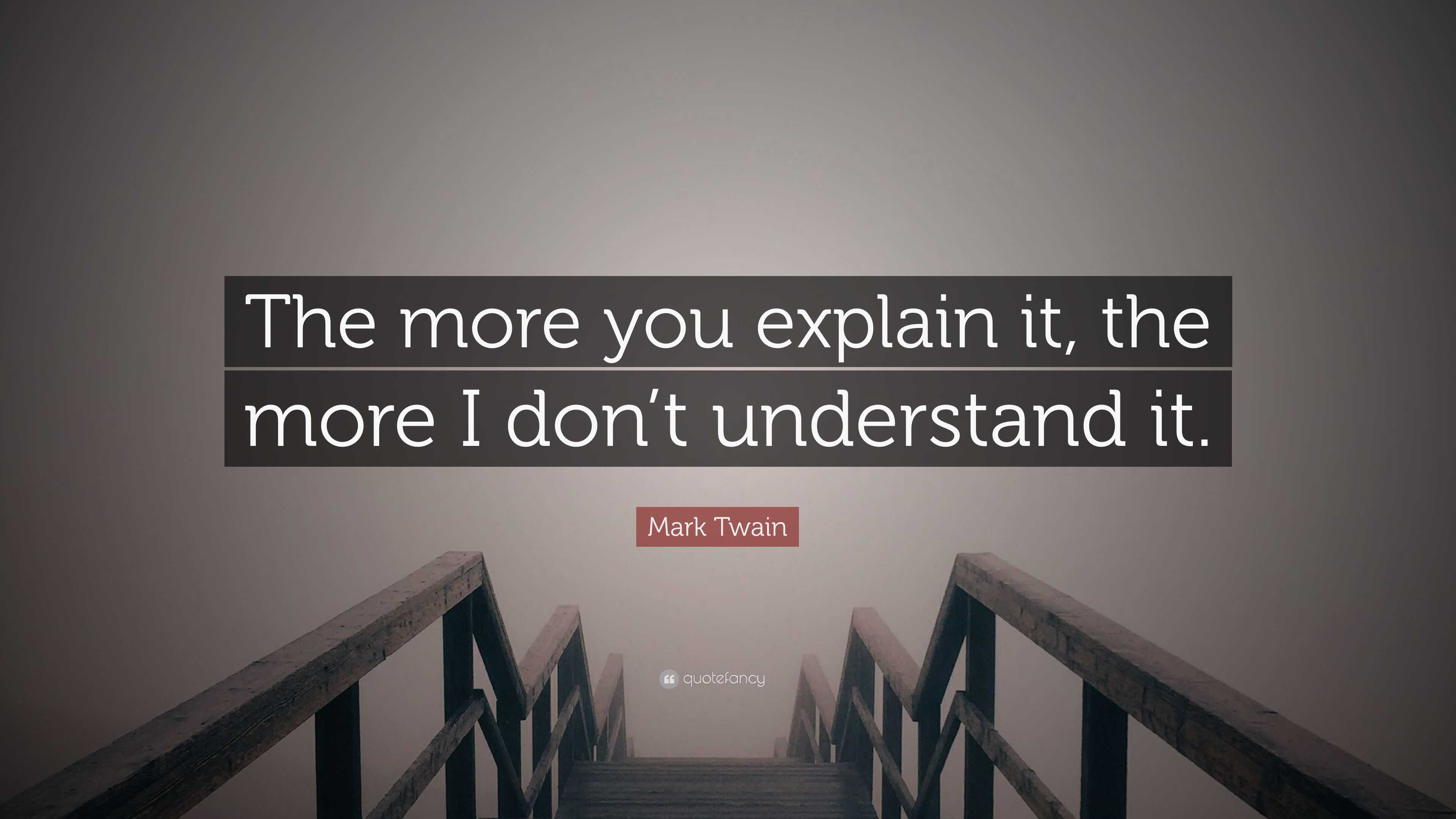 Mark Twain Quote: “The more you explain it, the more I don’t understand ...