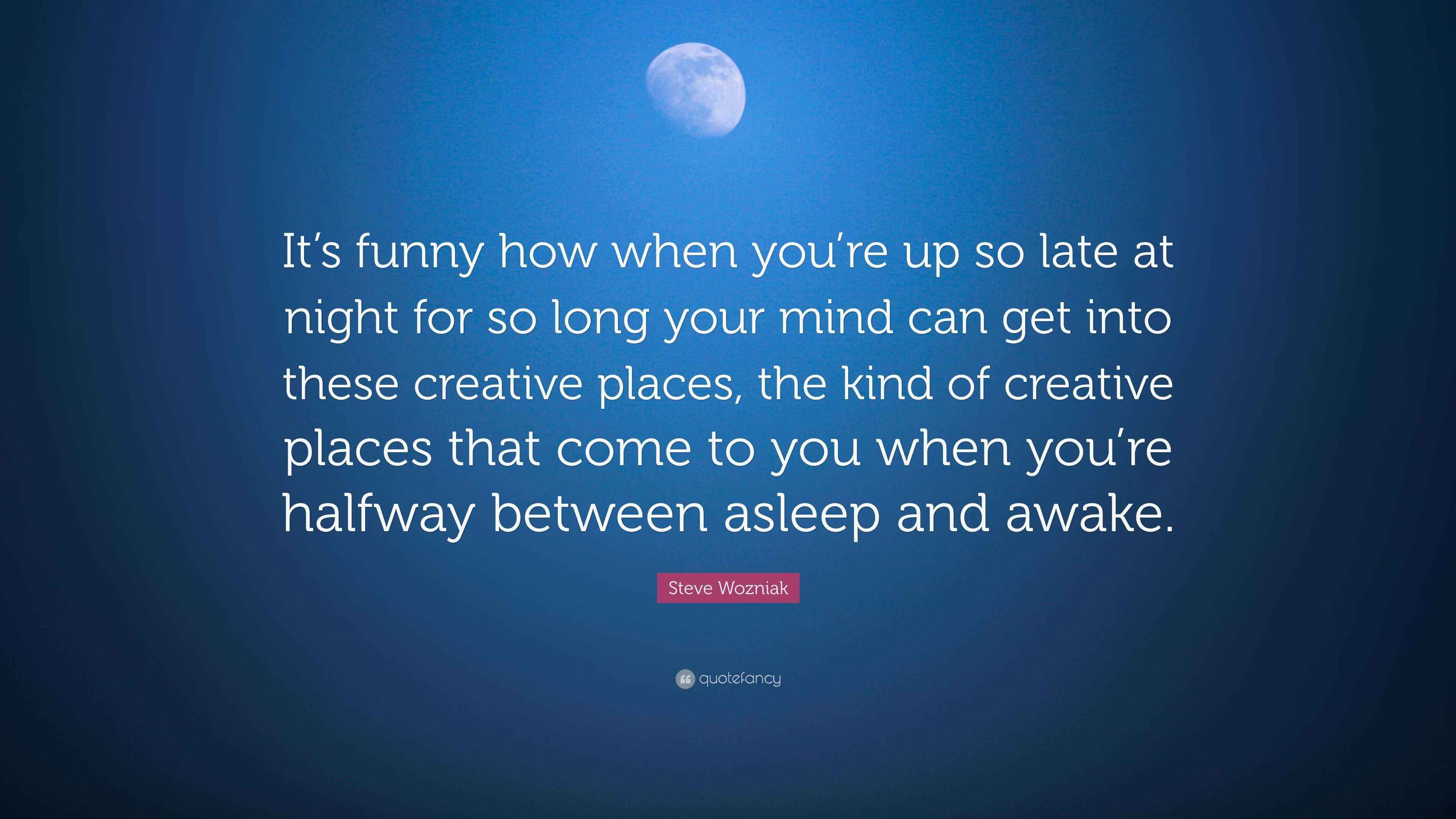 Steve Wozniak Quote: “It’s funny how when you’re up so late at night ...