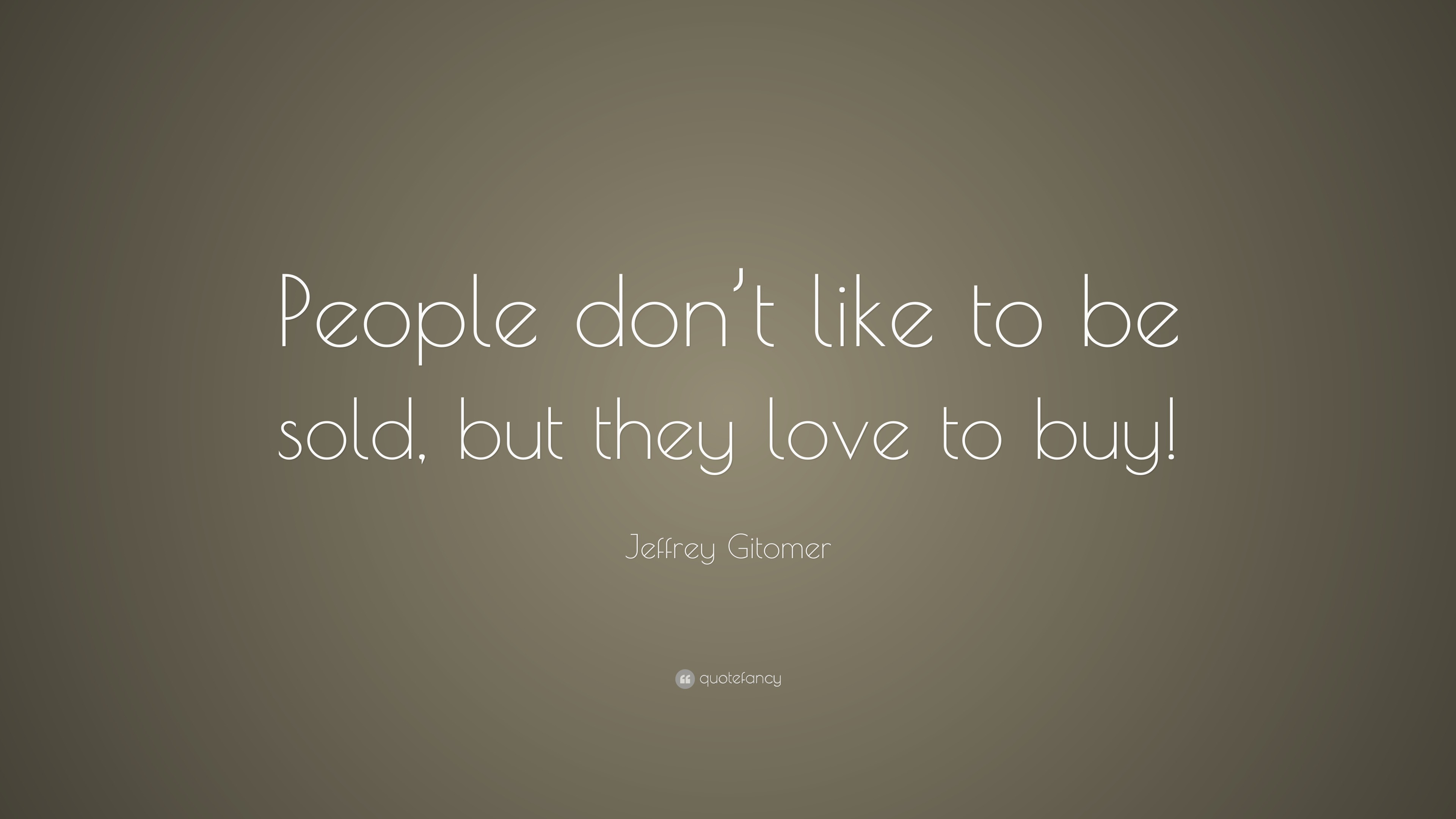 Jeffrey Gitomer Quote: “People don’t like to be sold, but they love to ...