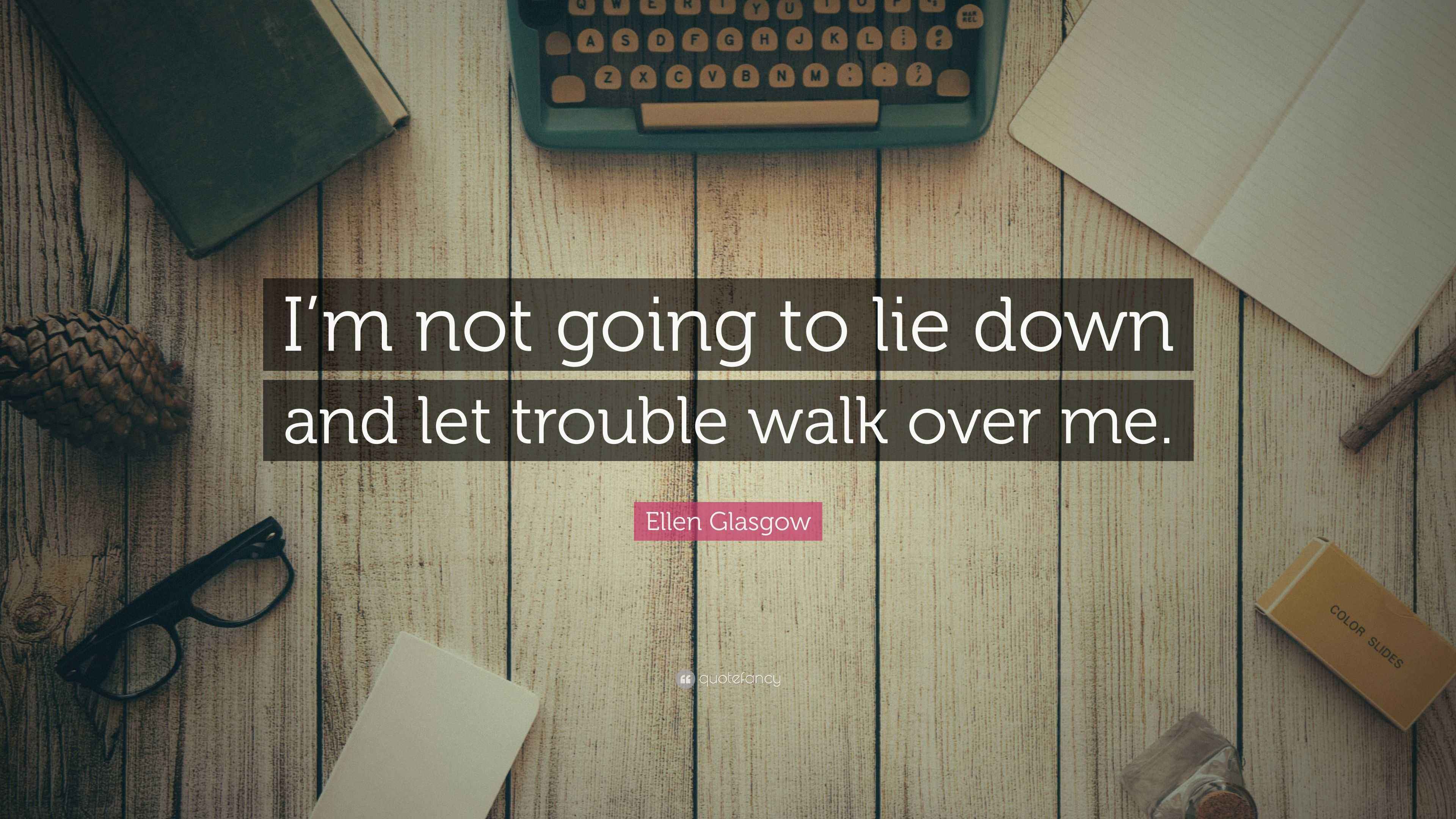 Ellen Glasgow Quote: “I’m not going to lie down and let trouble walk ...