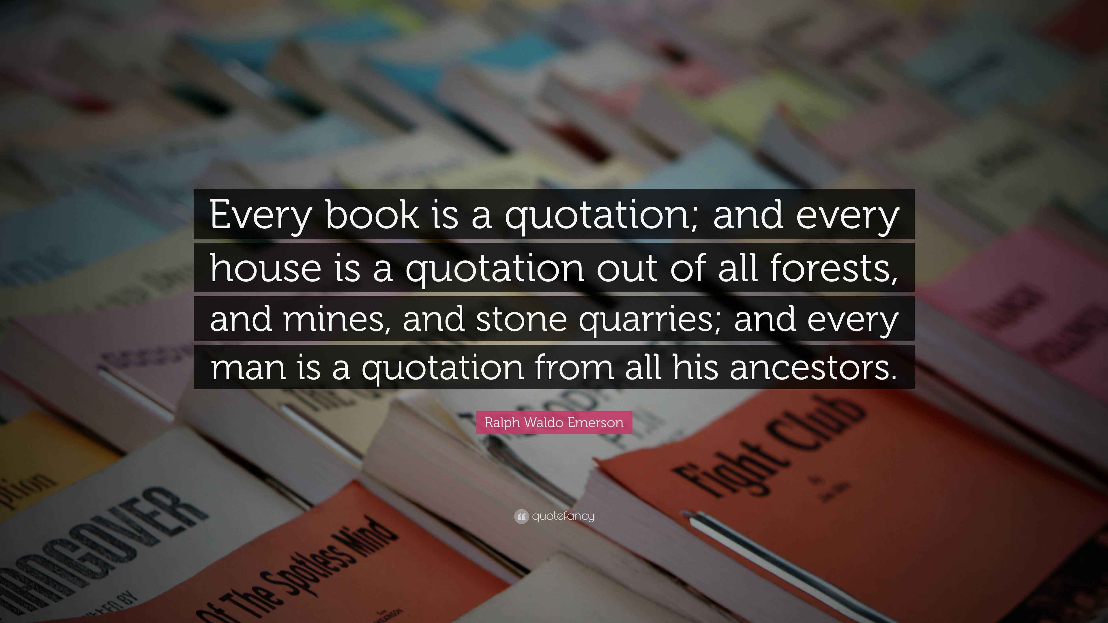 Ralph Waldo Emerson Quote: “Every book is a quotation; and every house ...