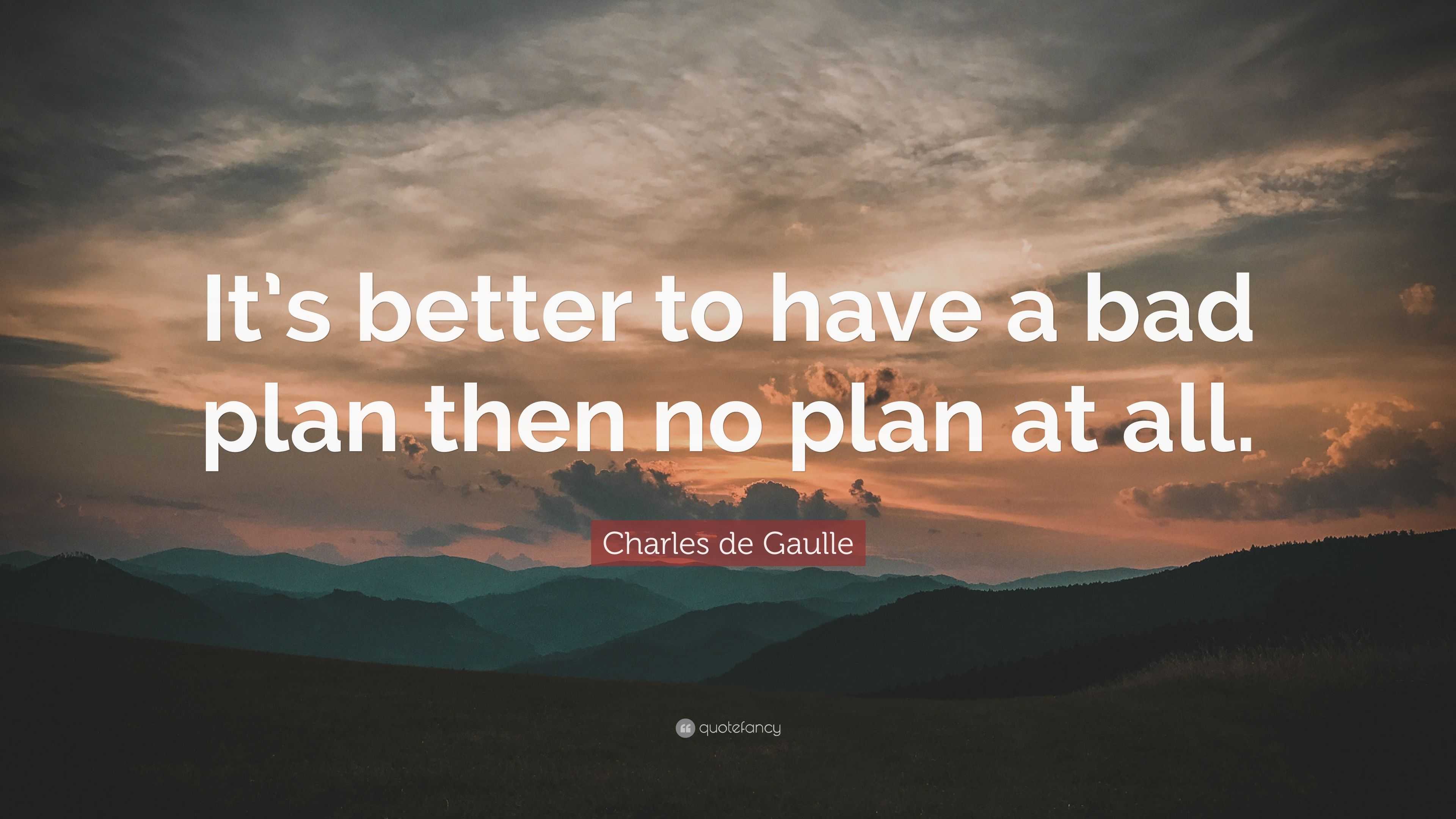 Charles de Gaulle Quote: “It’s better to have a bad plan then no plan ...