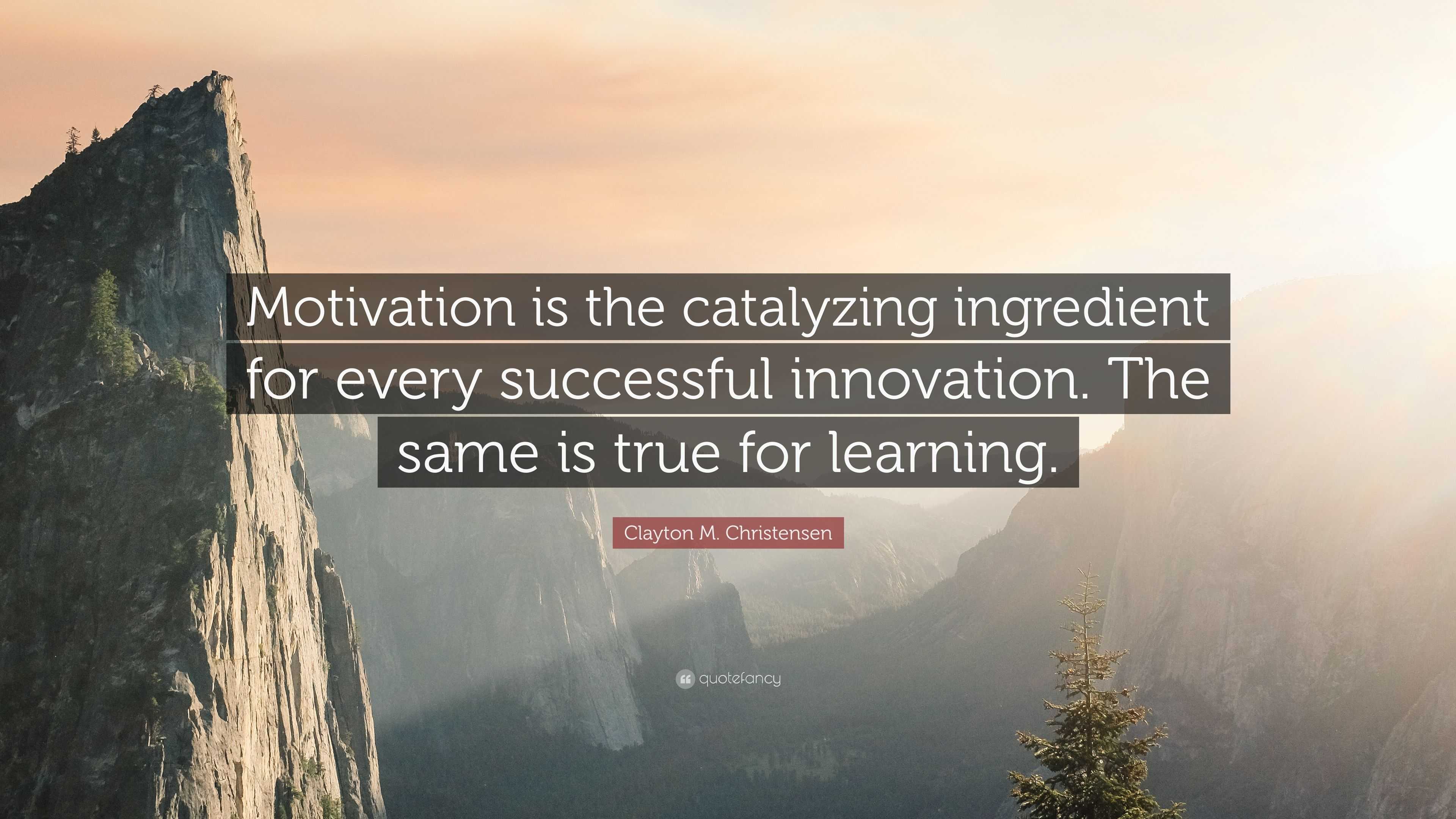 Clayton M. Christensen Quote: “Motivation is the catalyzing ingredient ...