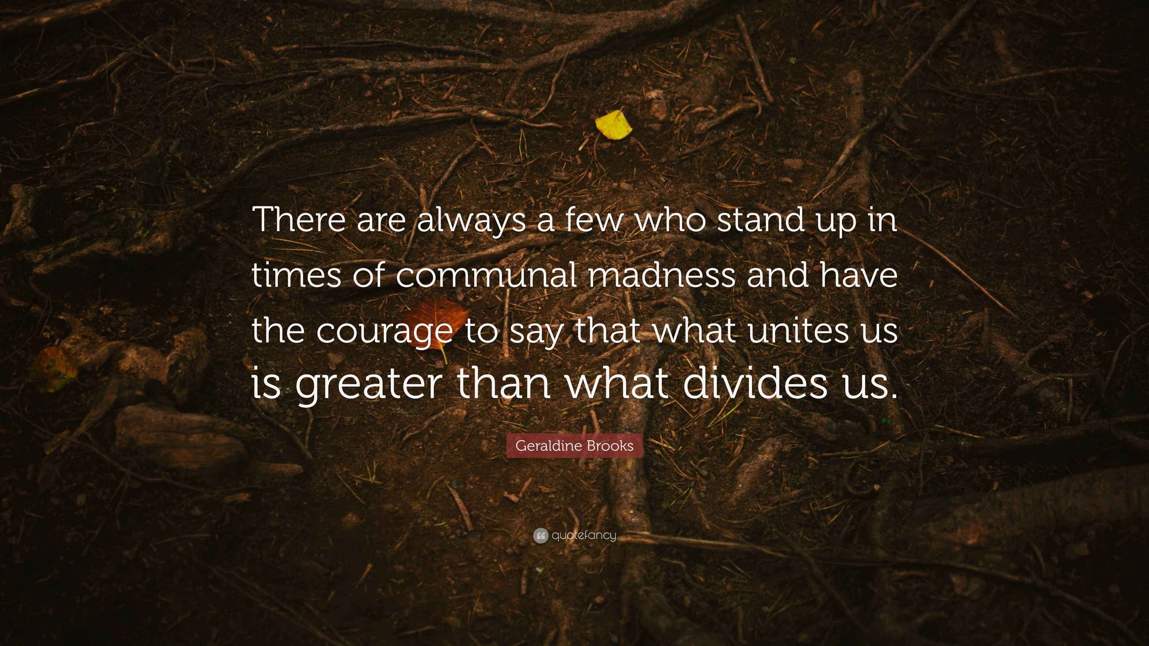 Geraldine Brooks Quote: “There are always a few who stand up in times ...