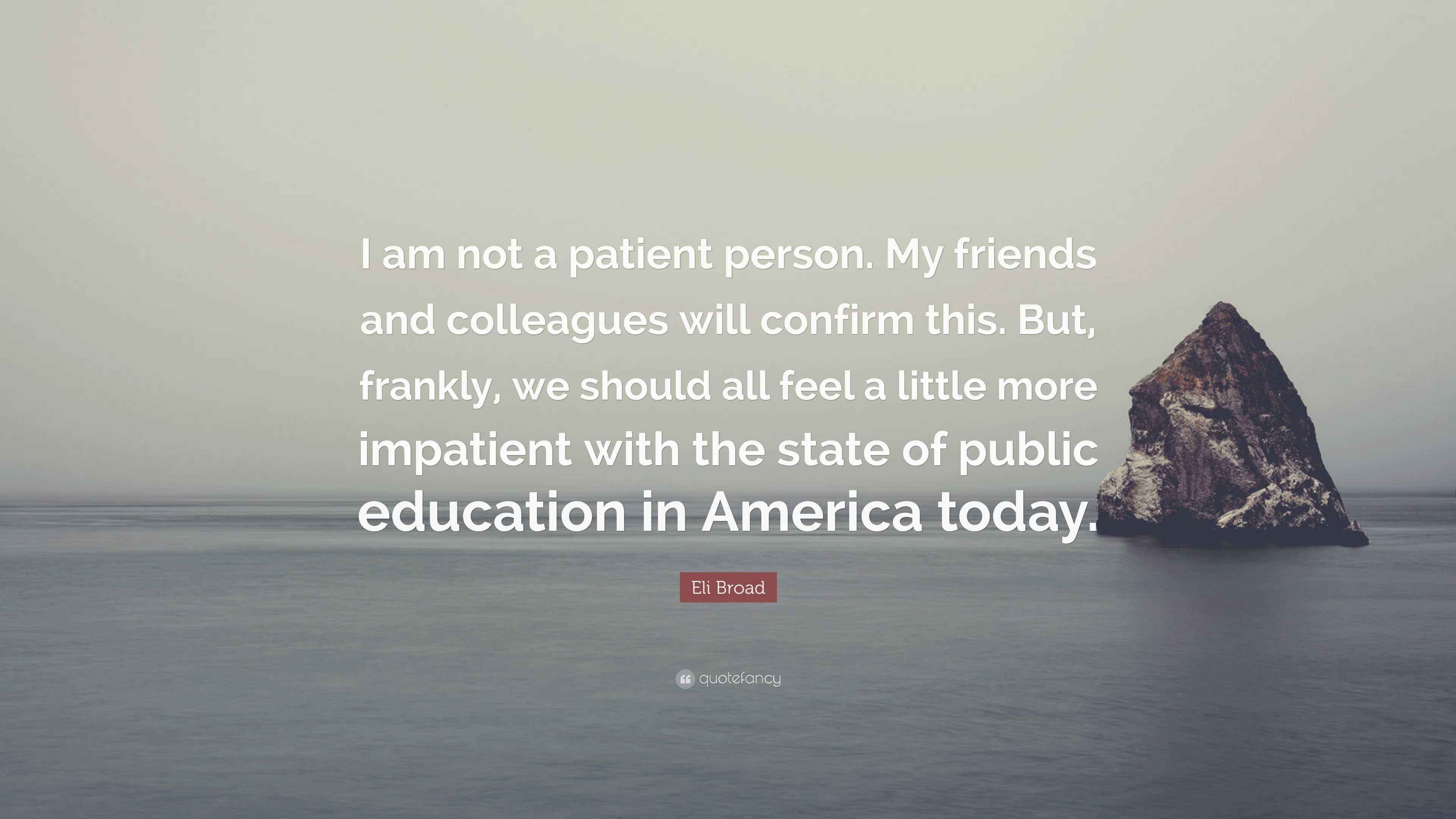 Eli Broad Quote: “I am not a patient person. My friends and colleagues ...