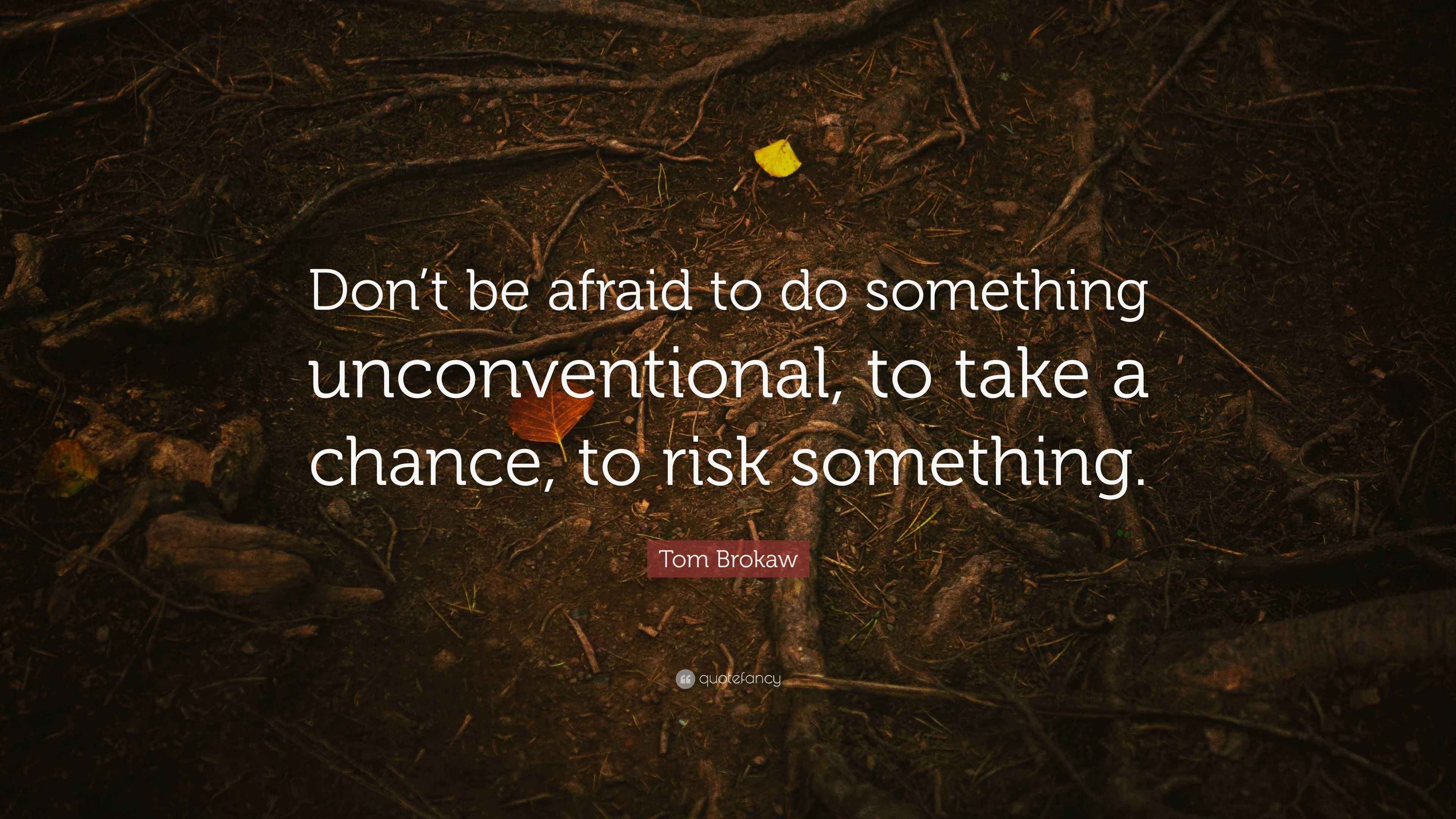 Tom Brokaw Quote: “Don’t be afraid to do something unconventional, to ...