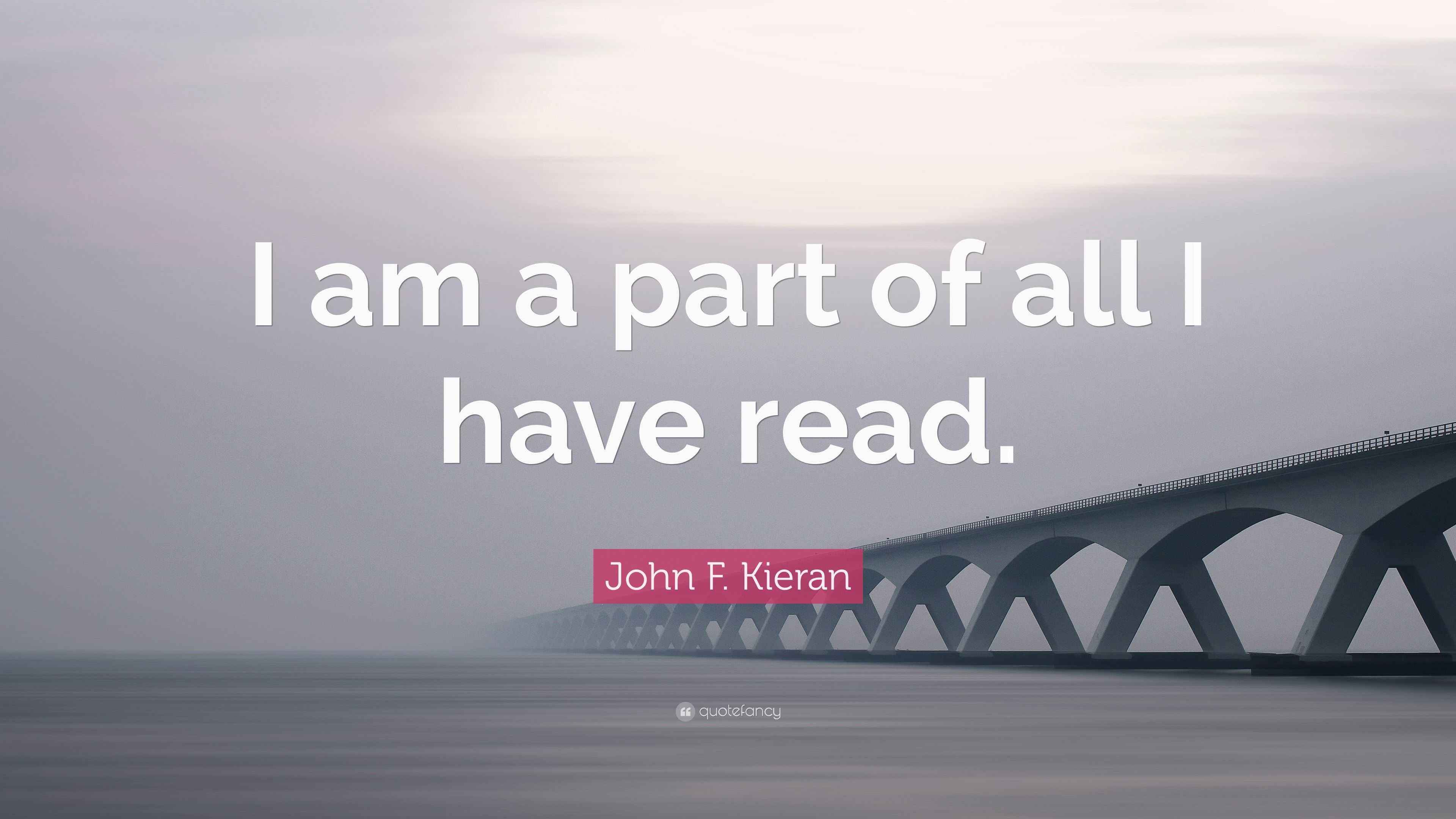 John F. Kieran Quote: “I am a part of all I have read.”