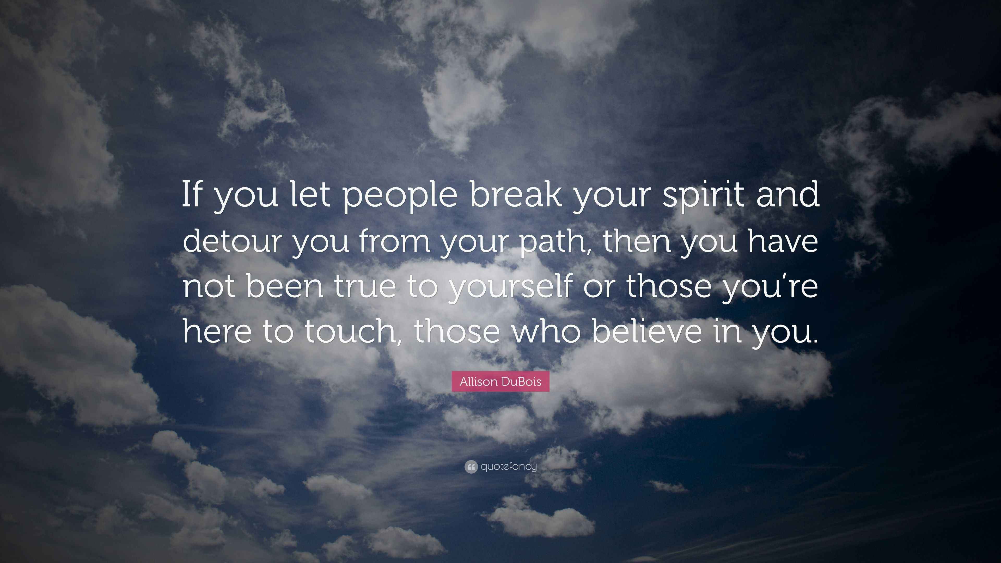Allison DuBois Quote: “If you let people break your spirit and detour ...