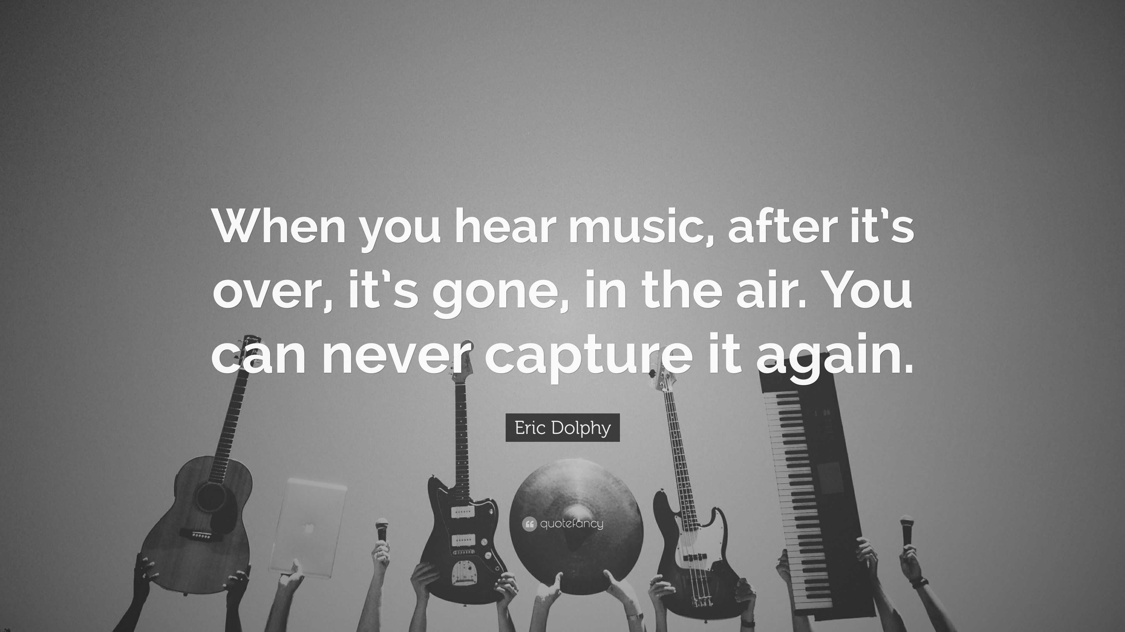 Eric Dolphy Quote: “When you hear music, after it’s over, it’s gone, in ...