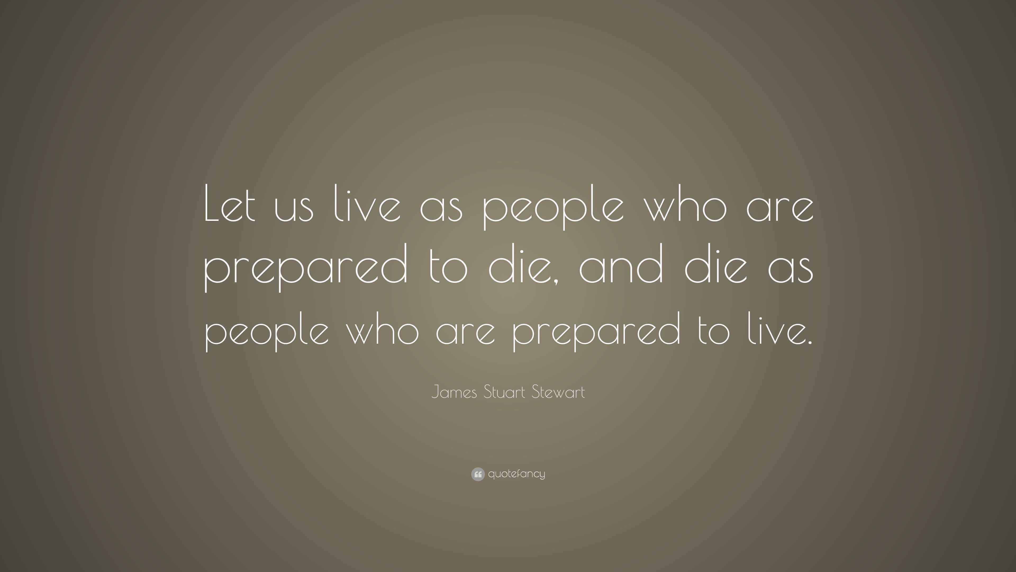 James Stuart Stewart Quote: “Let us live as people who are prepared to ...