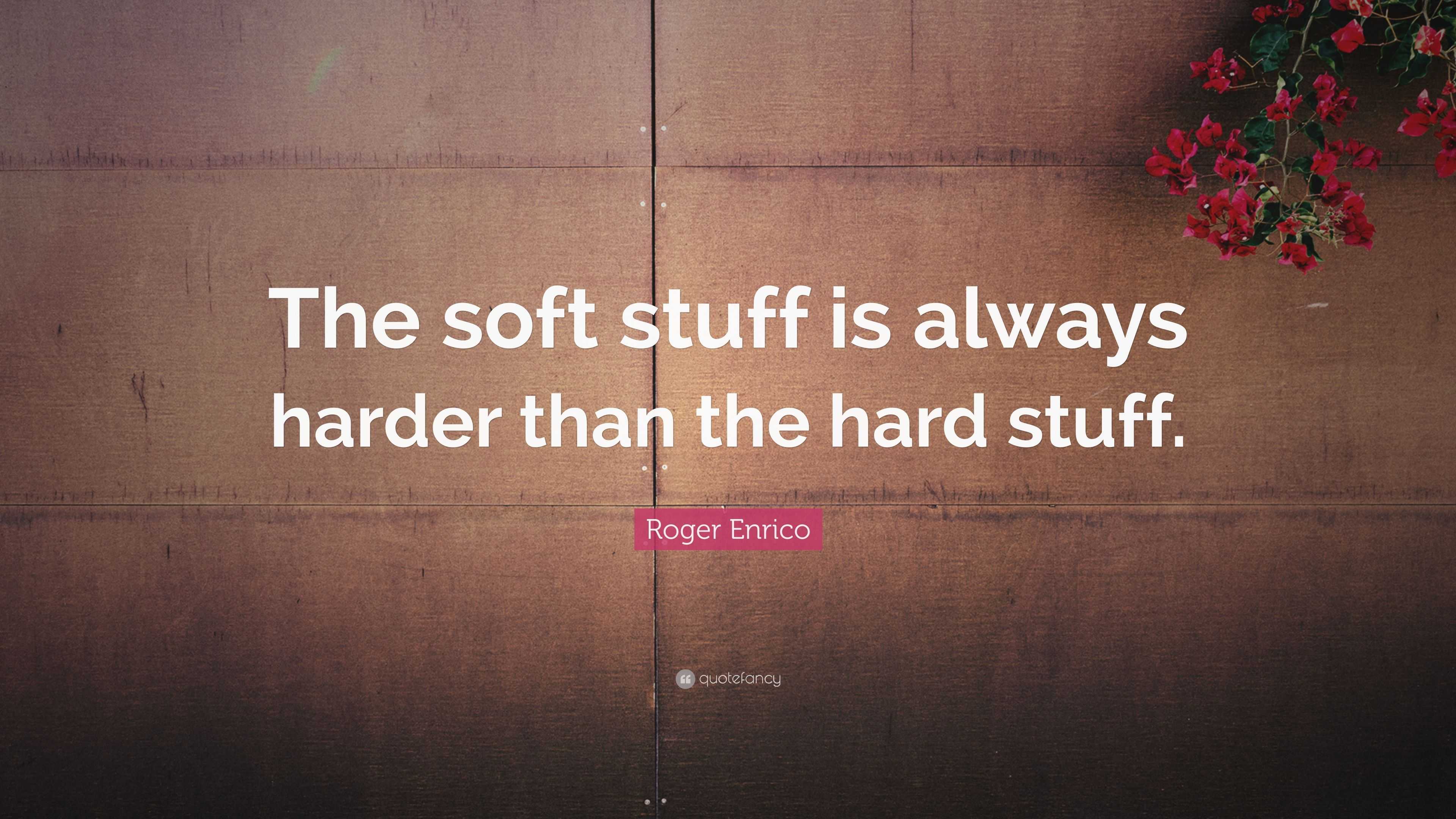 Roger Enrico Quote: “The soft stuff is always harder than the hard stuff.”