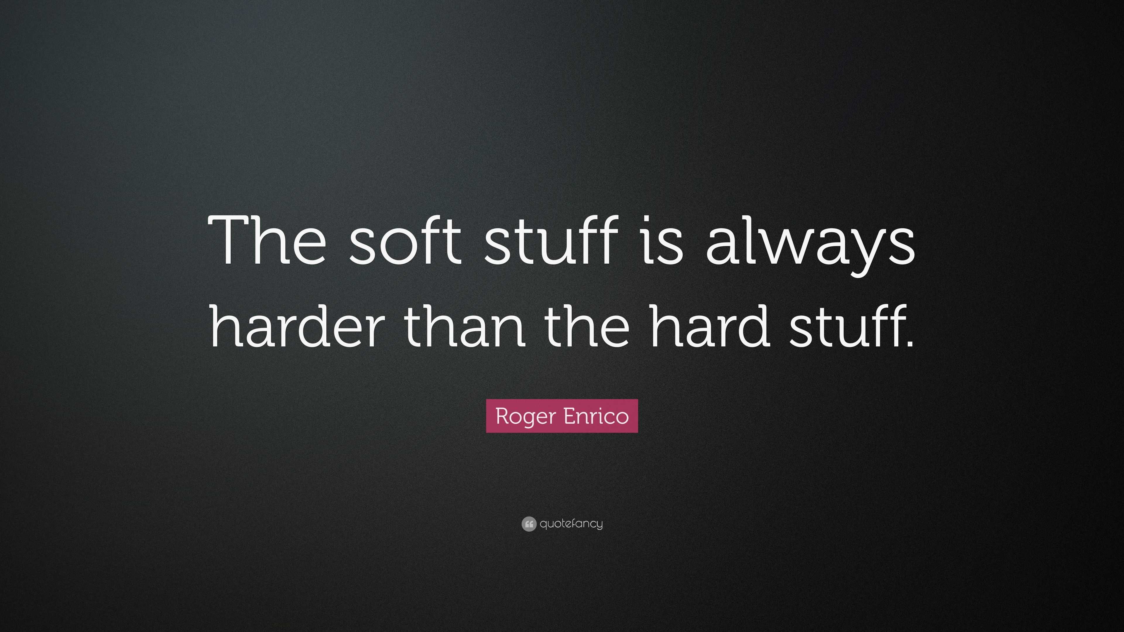 Roger Enrico Quote: “The soft stuff is always harder than the hard stuff.”