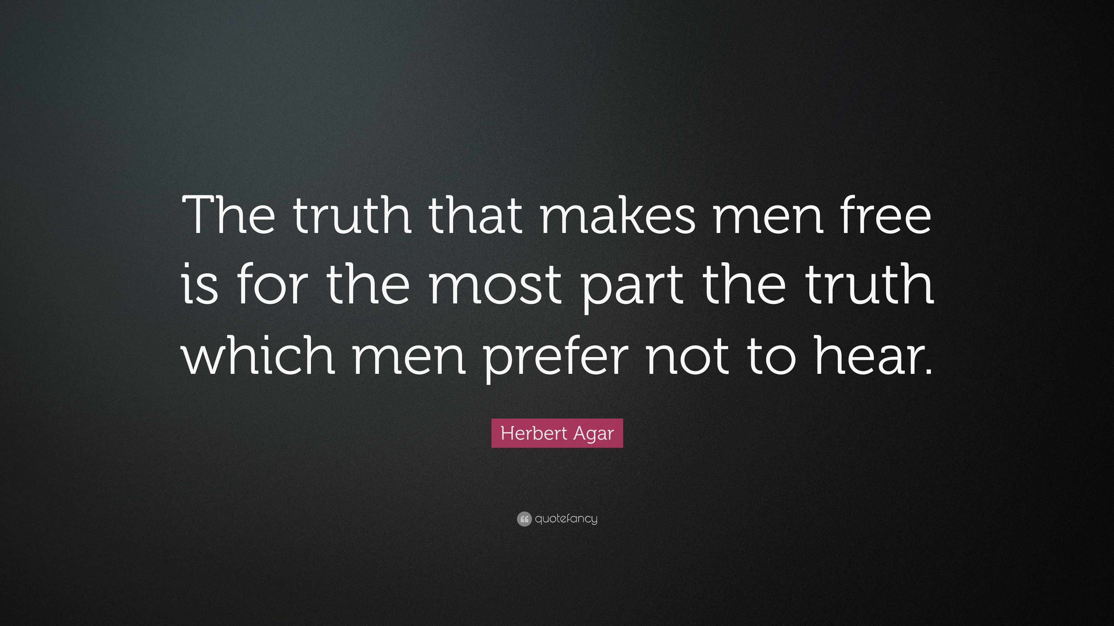 Herbert Agar Quote: “The truth that makes men free is for the most part ...