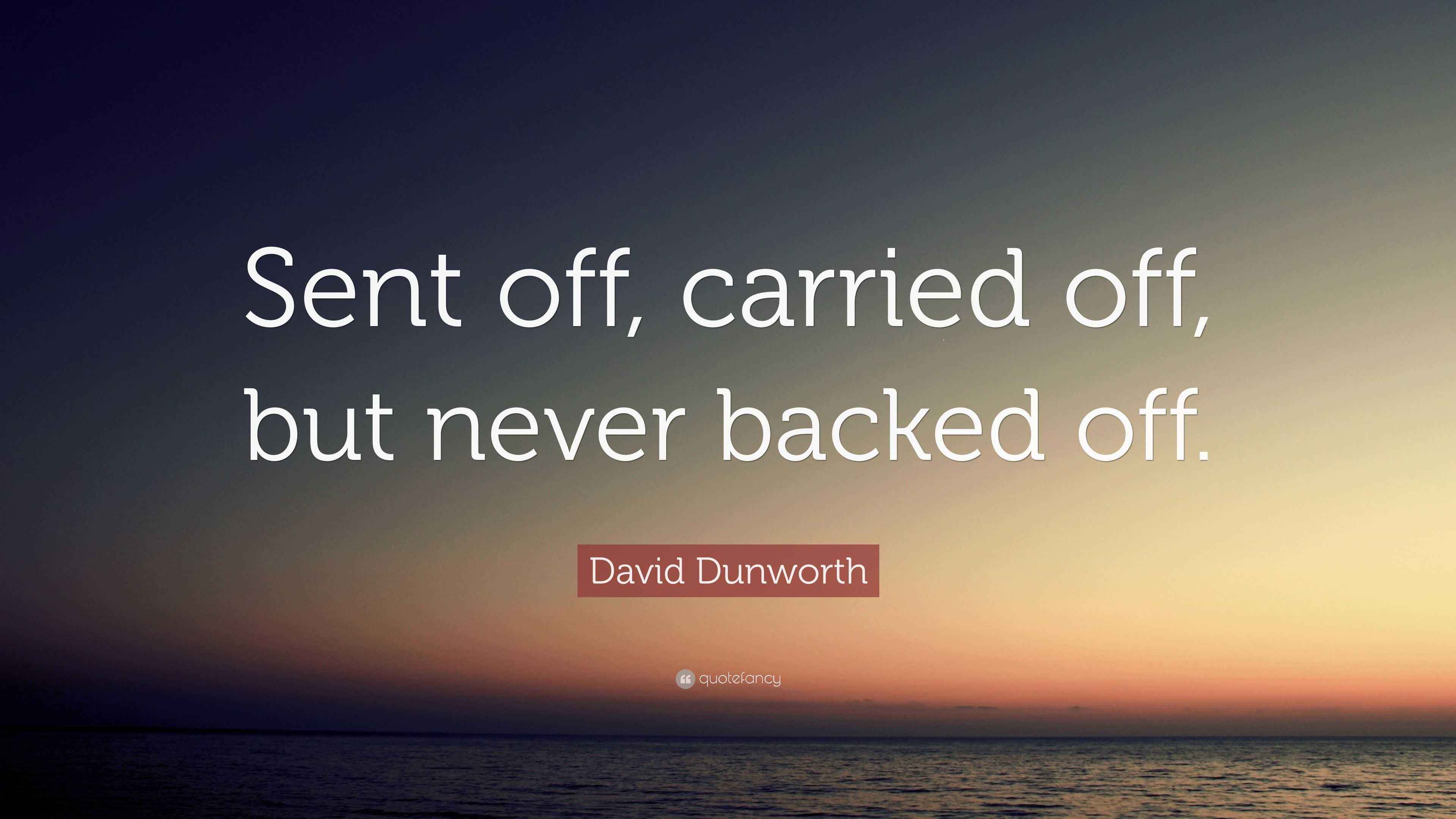 David Dunworth Quote: “Sent off, carried off, but never backed off.”