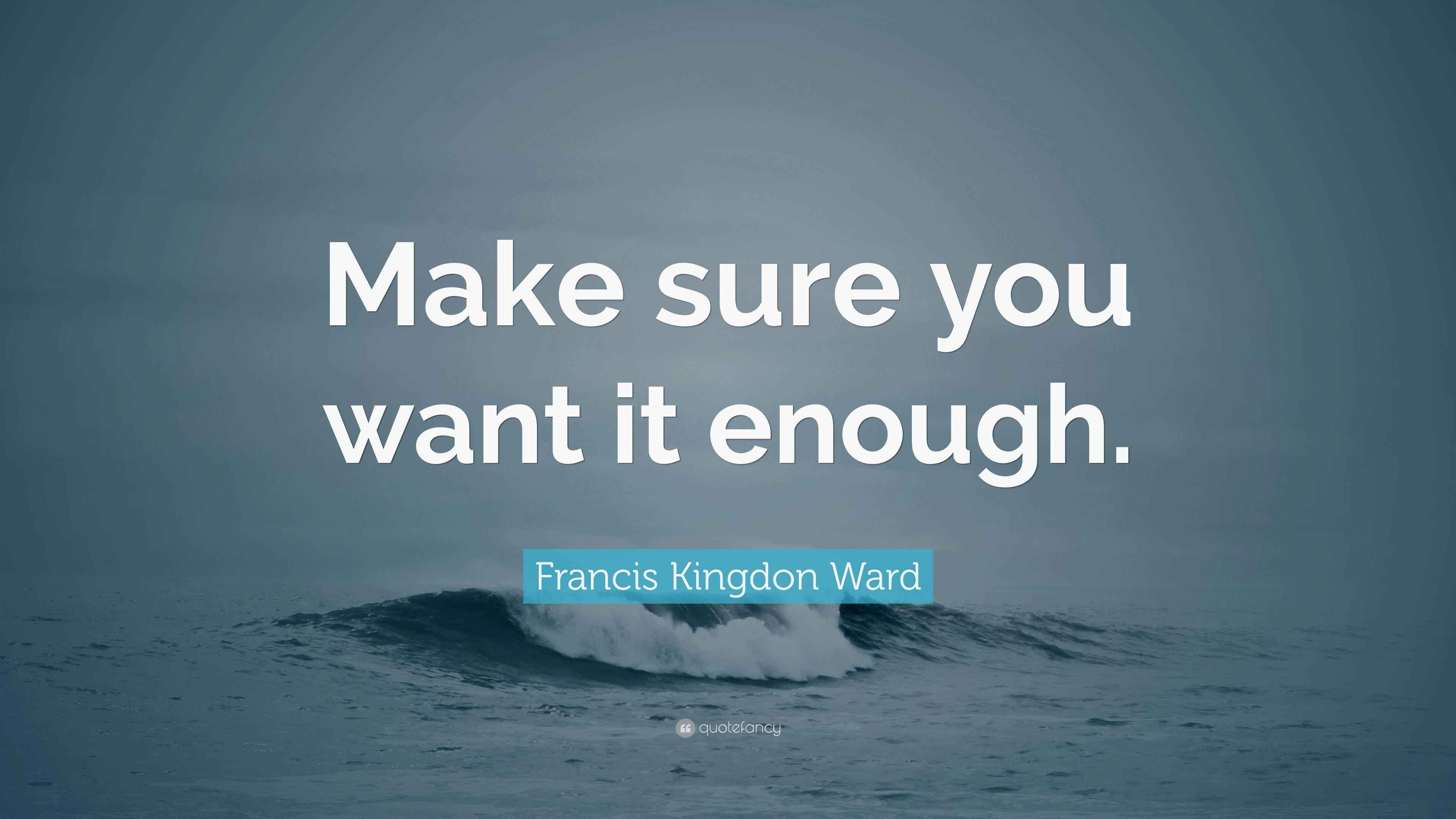 Francis Kingdon Ward Quote: “Make sure you want it enough.”