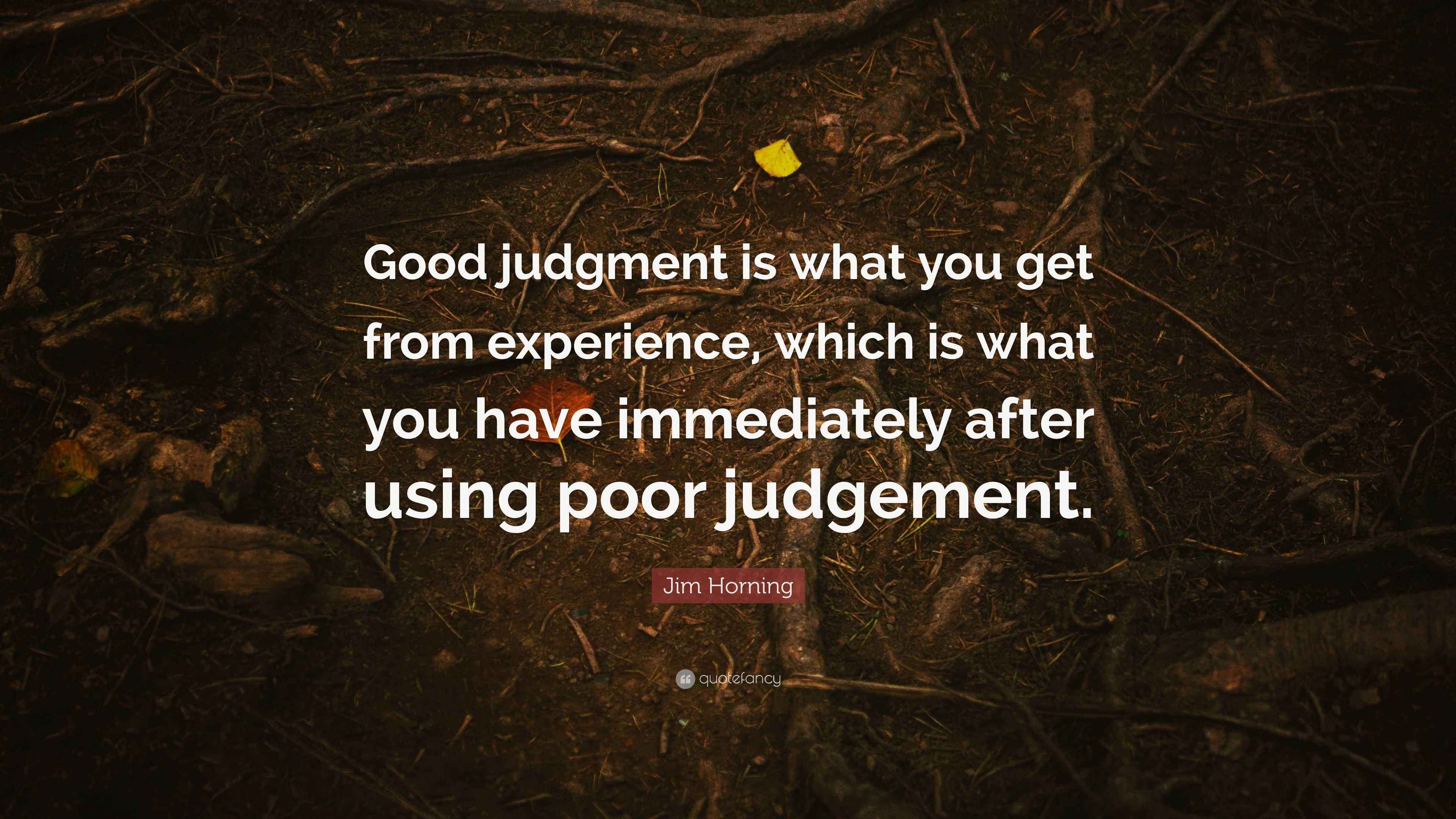 Jim Horning Quote: “Good judgment is what you get from experience ...