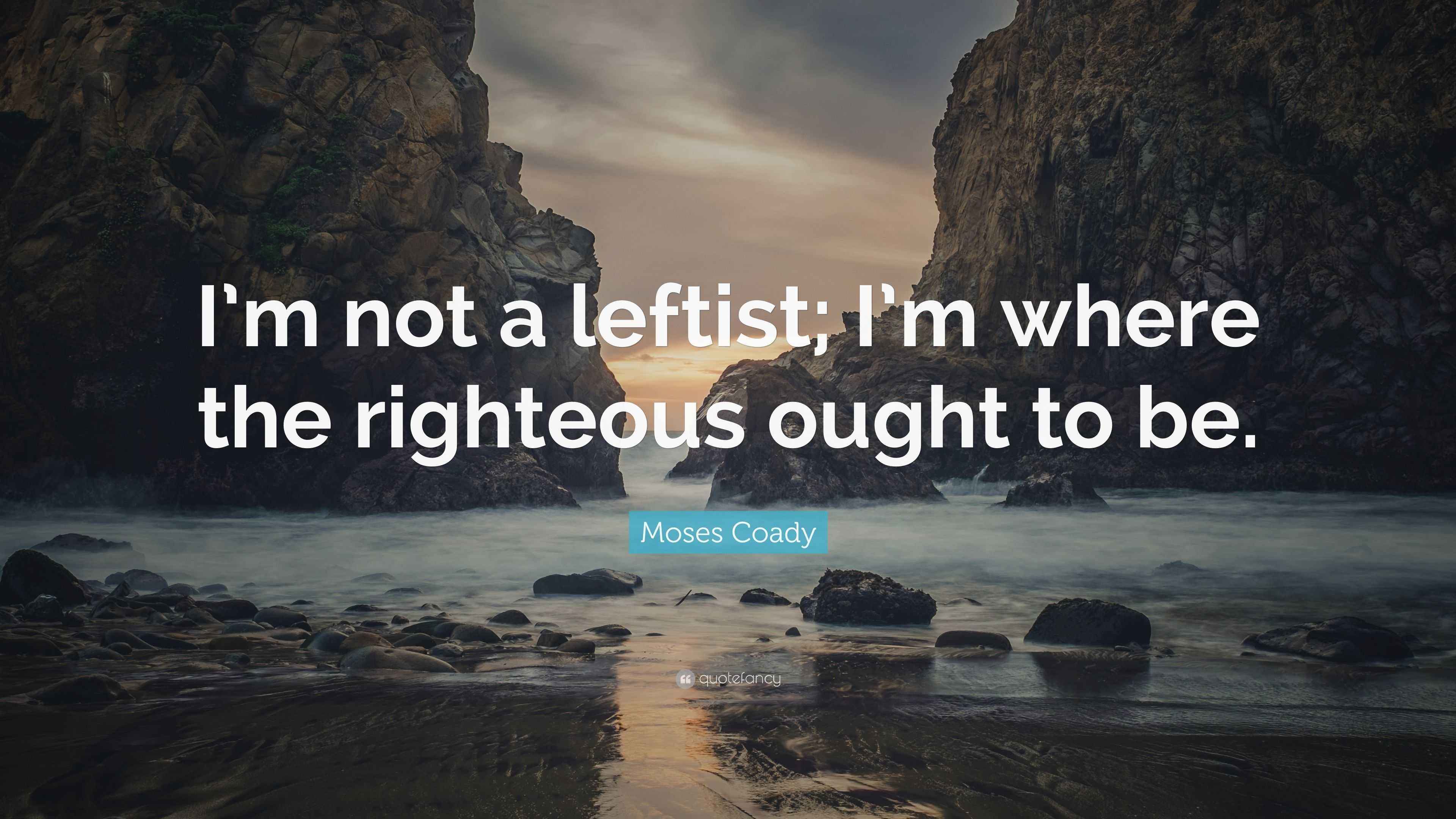 Moses Coady Quote: “I’m not a leftist; I’m where the righteous ought to ...