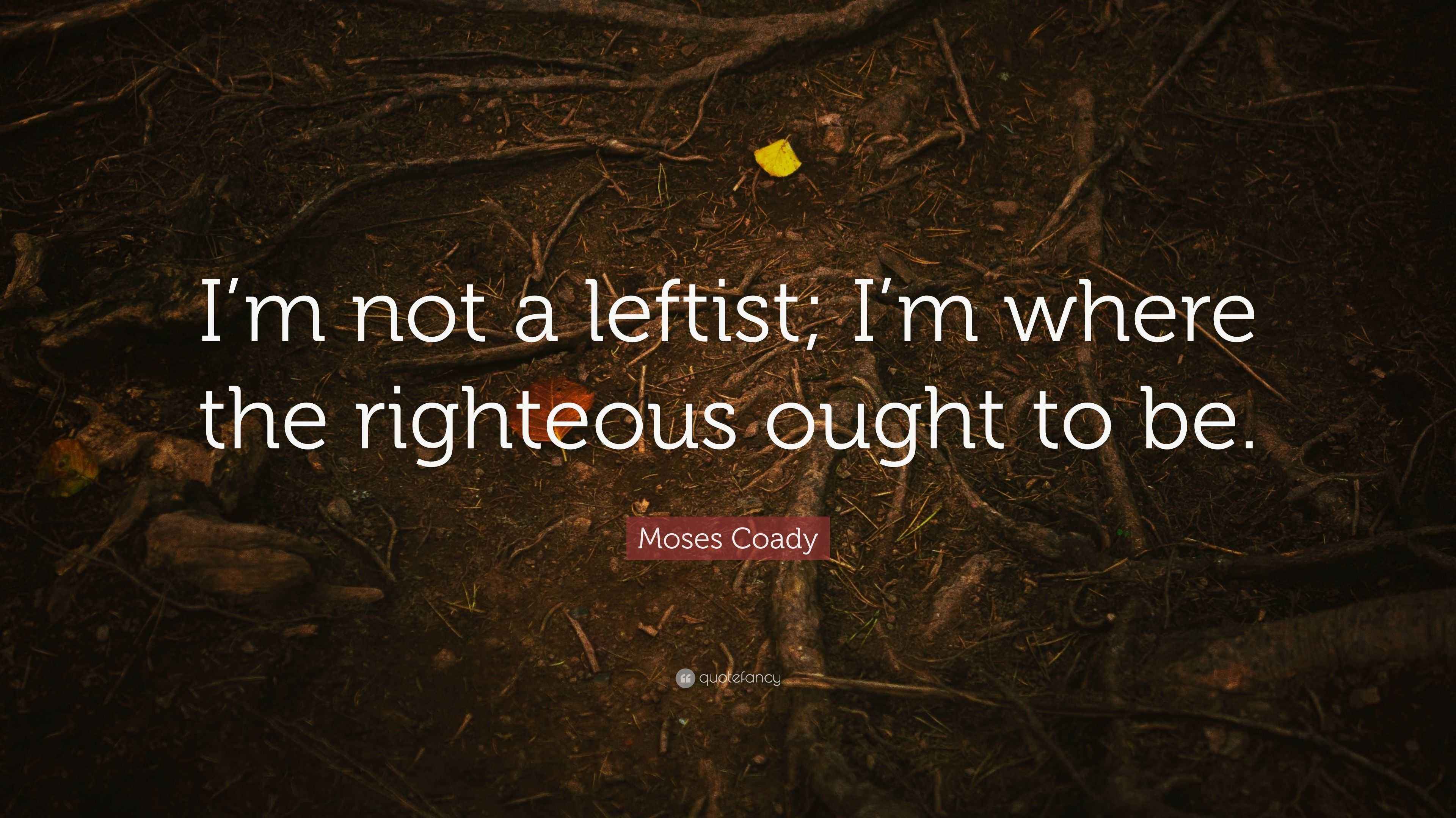 Moses Coady Quote: “I’m not a leftist; I’m where the righteous ought to ...
