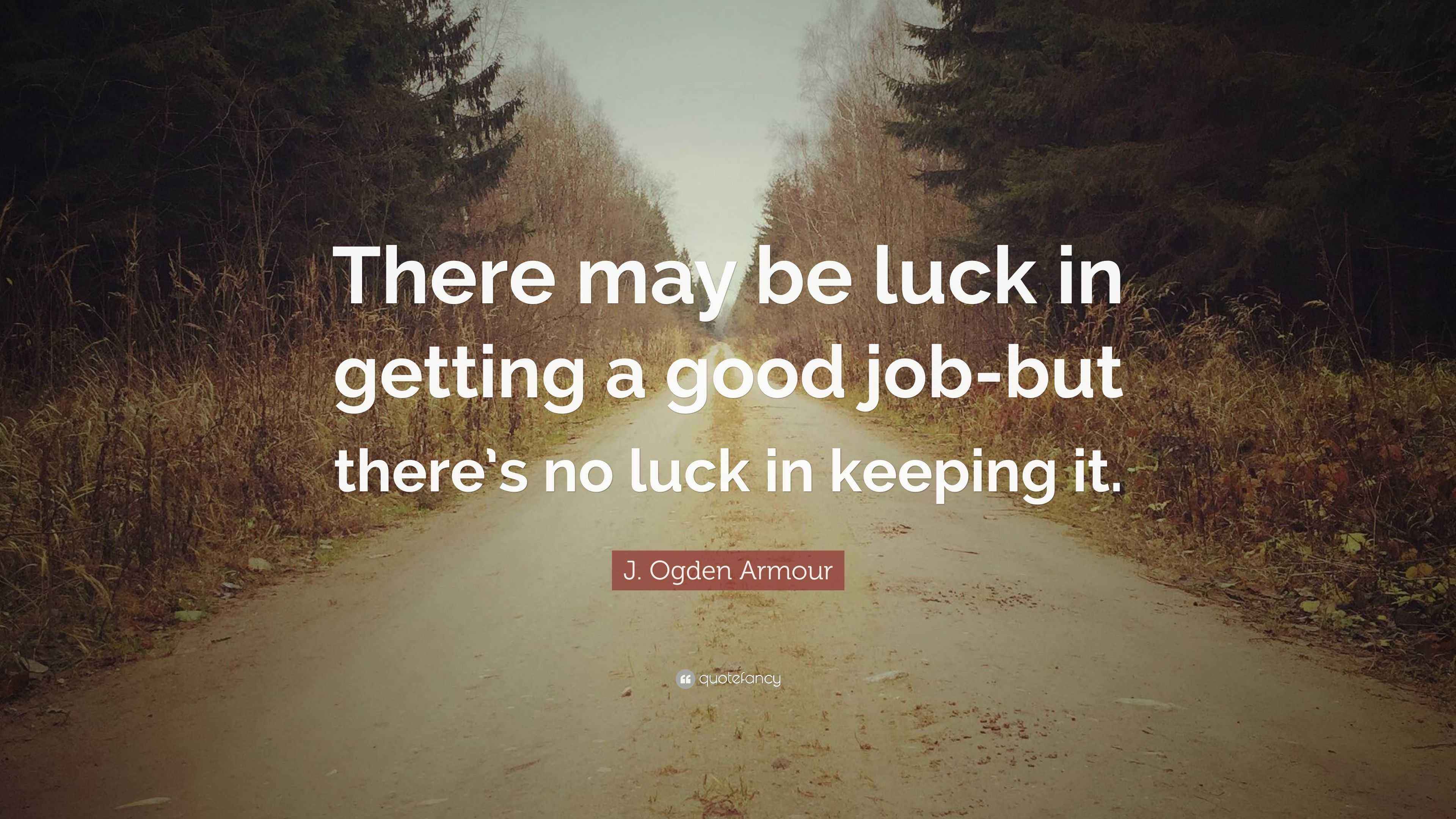 J. Ogden Armour Quote: “There may be luck in getting a good job-but ...