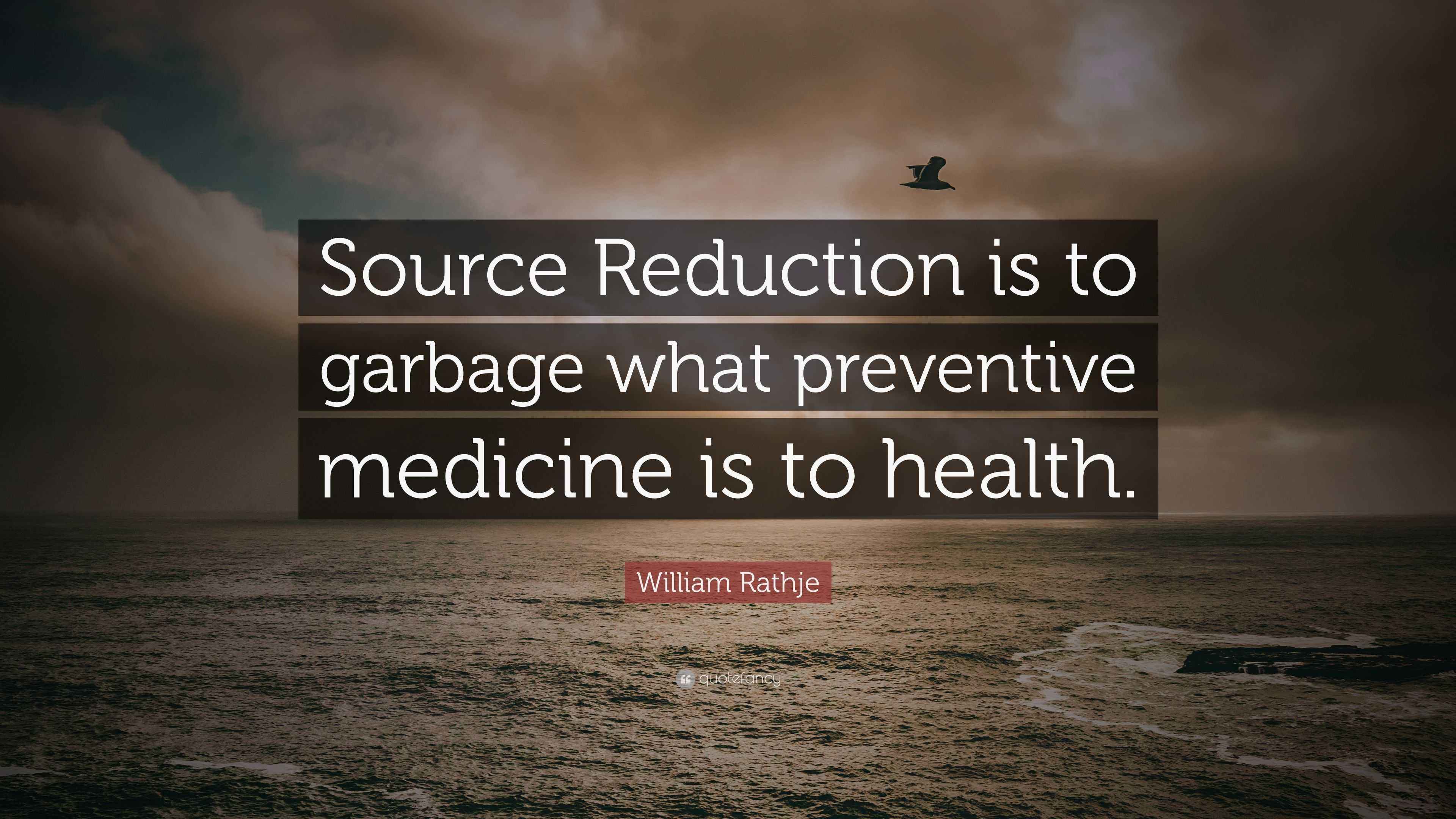 William Rathje Quote: “Source Reduction is to garbage what preventive ...