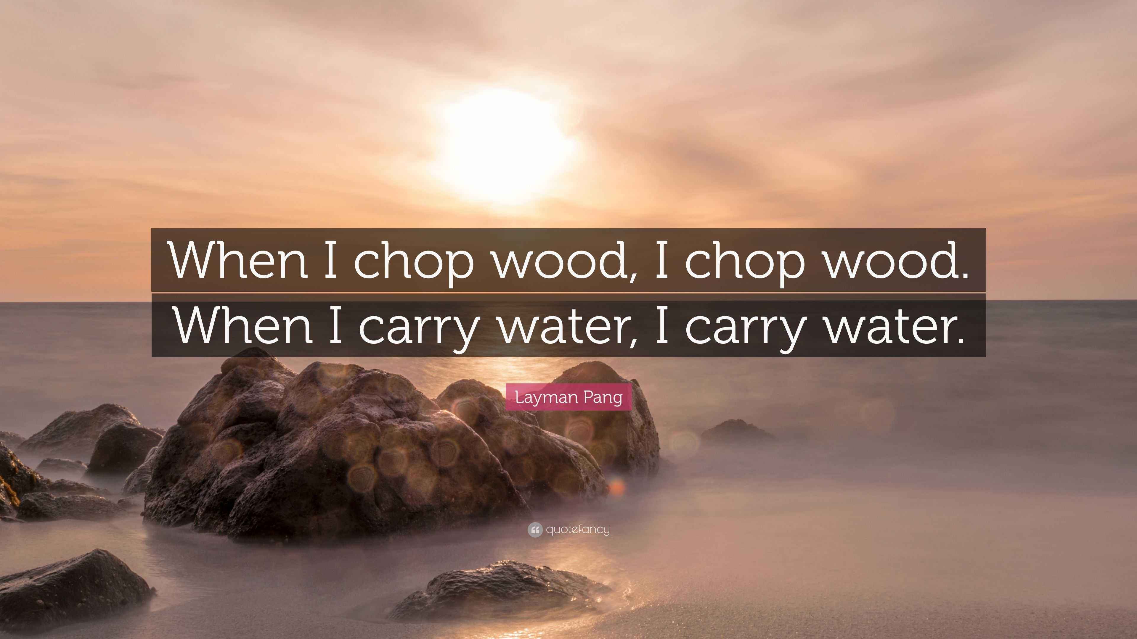 Carry Water Chop Wood Quote Chop Wood Carry Water : R/zenbuddhism
