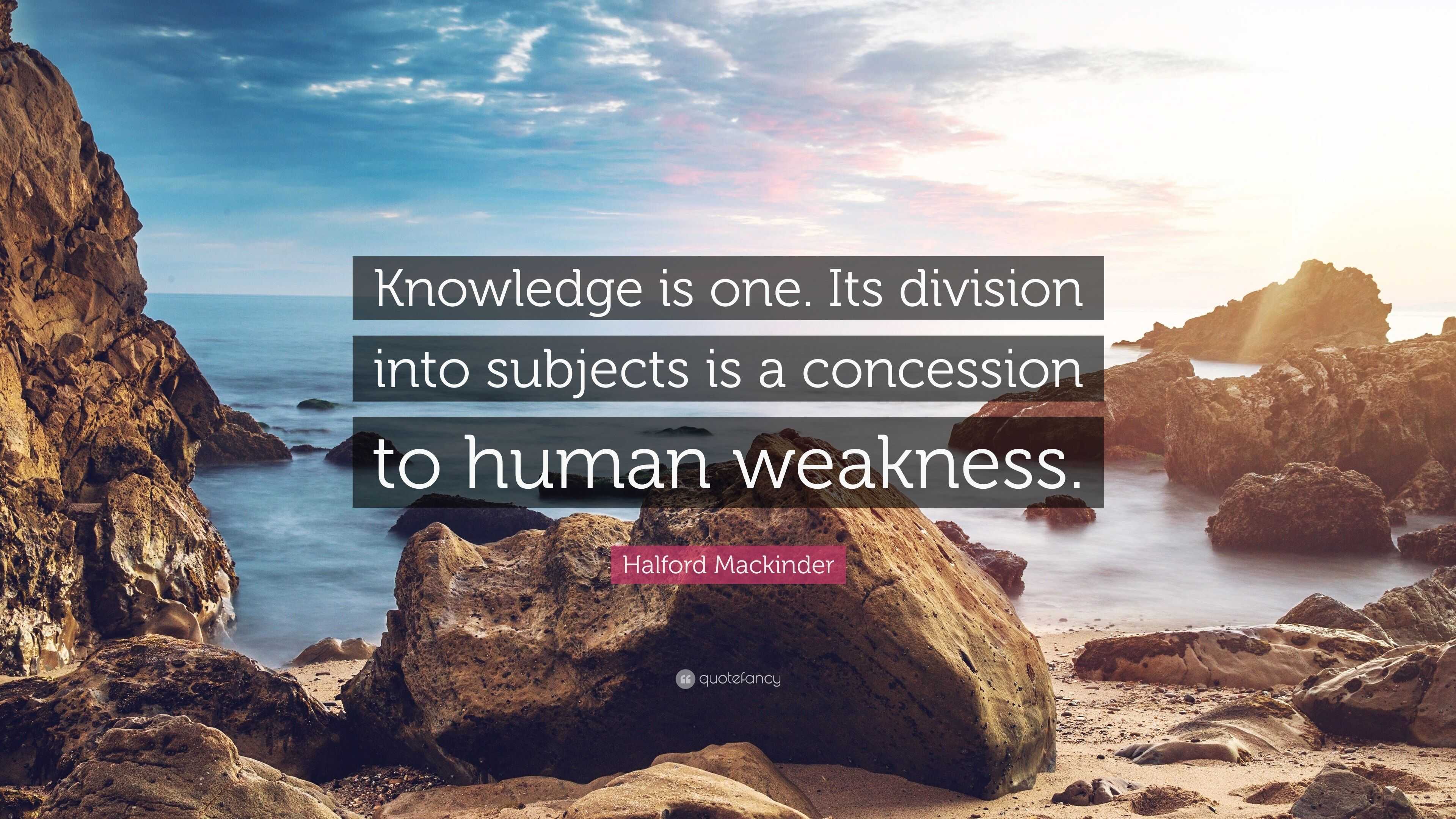 Halford Mackinder Quote: “Knowledge is one. Its division into subjects ...