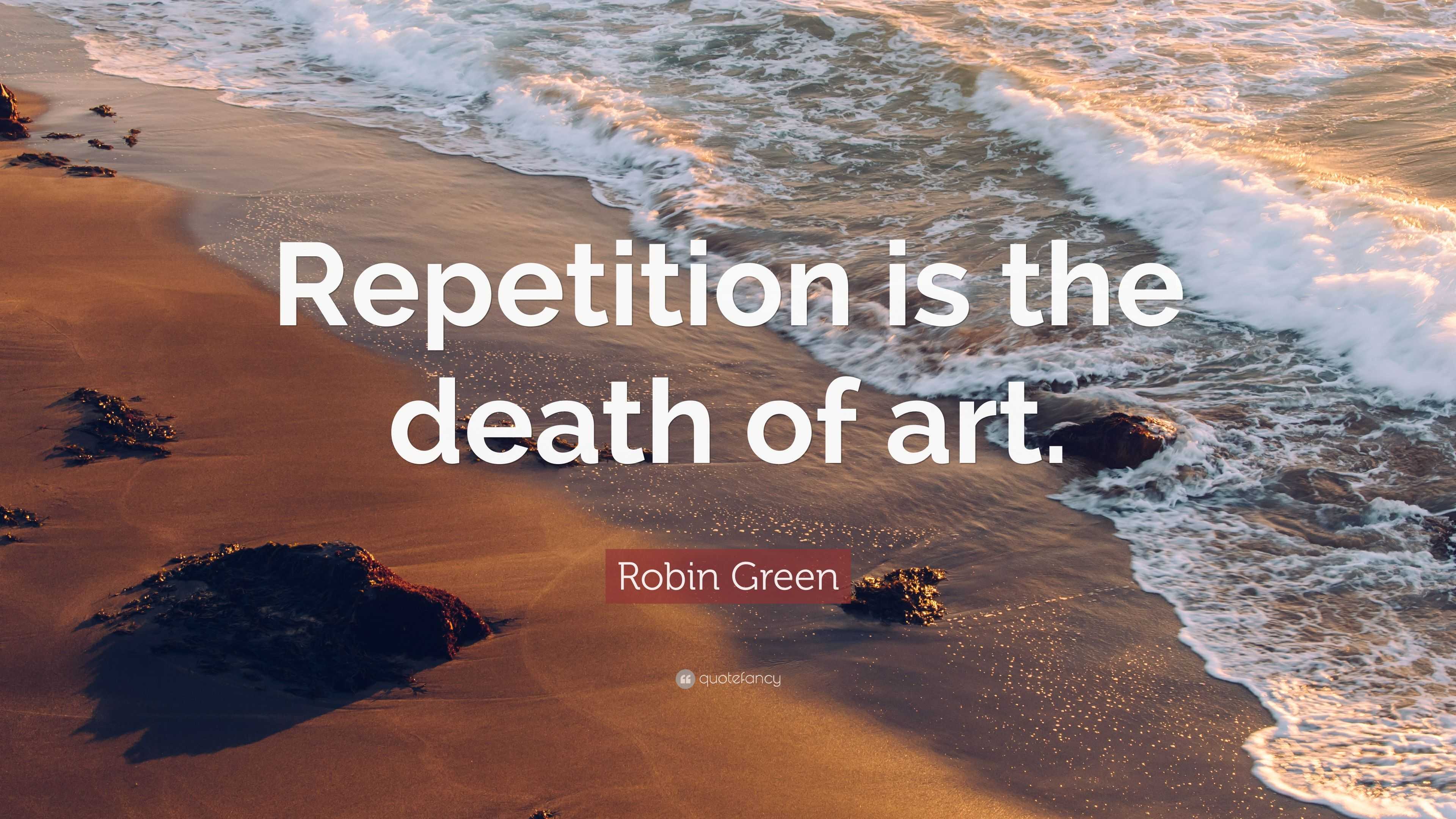 Robin Green Quote: “Repetition is the death of art.”
