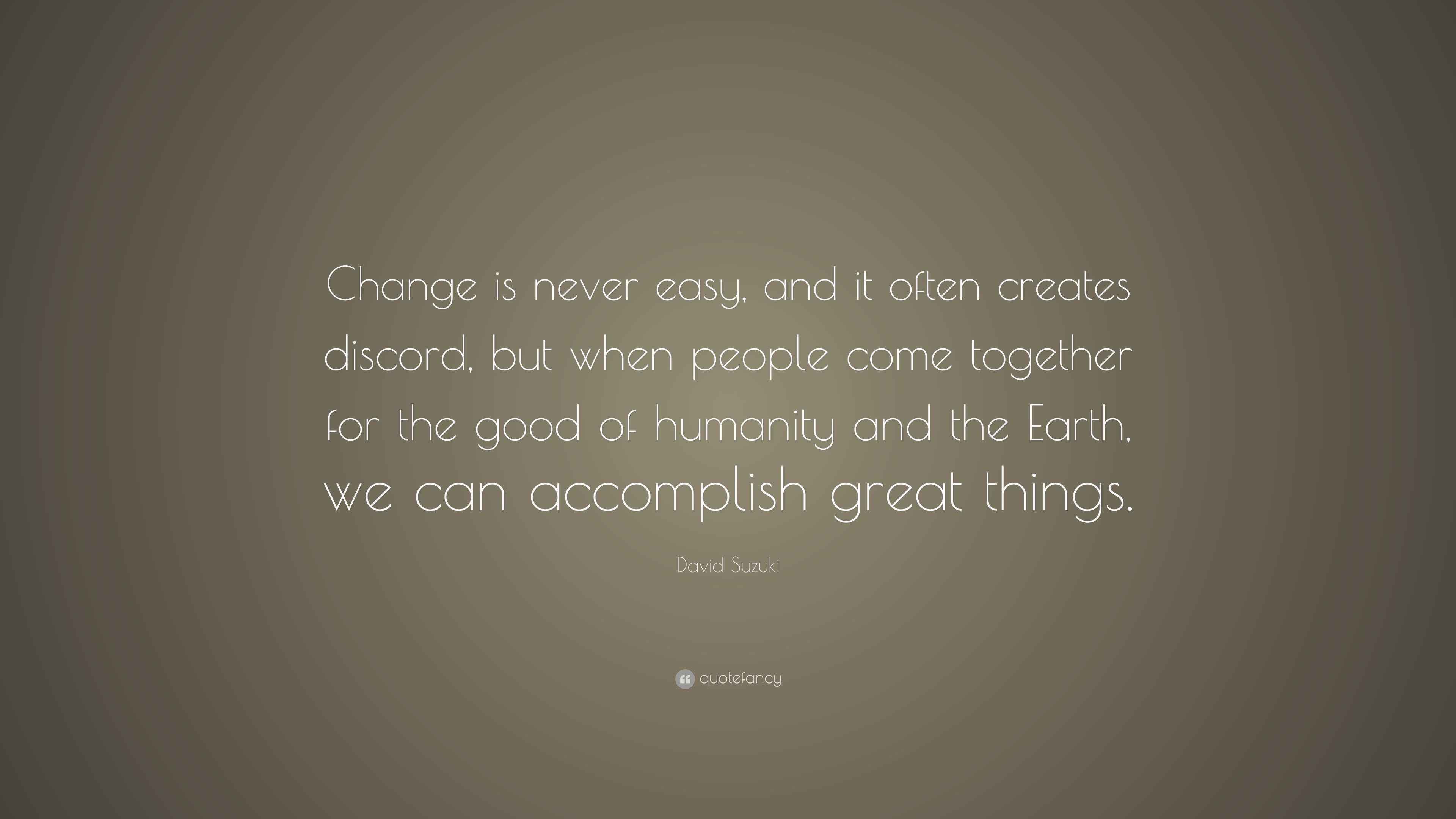 David Suzuki Quote: “Change is never easy, and it often creates discord ...