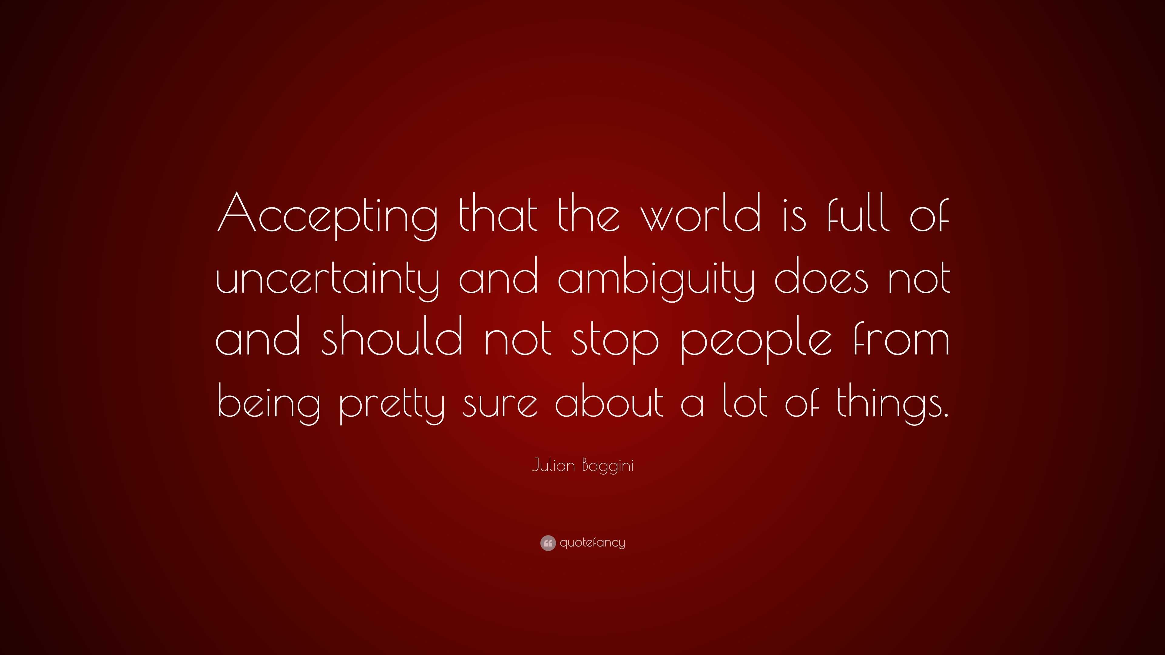 Julian Baggini Quote: “Accepting that the world is full of uncertainty ...