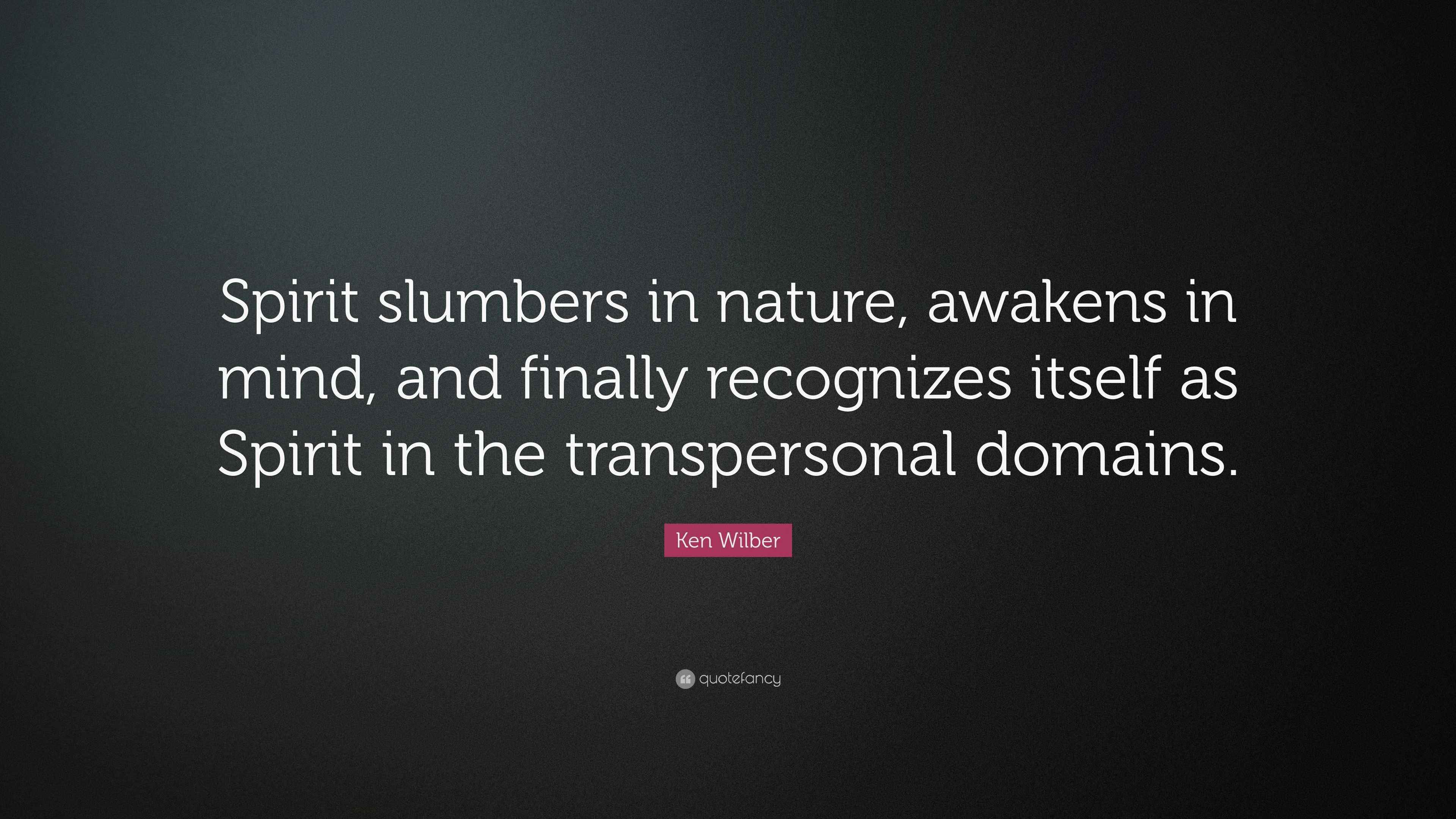Ken Wilber Quote: “Spirit slumbers in nature, awakens in mind, and ...