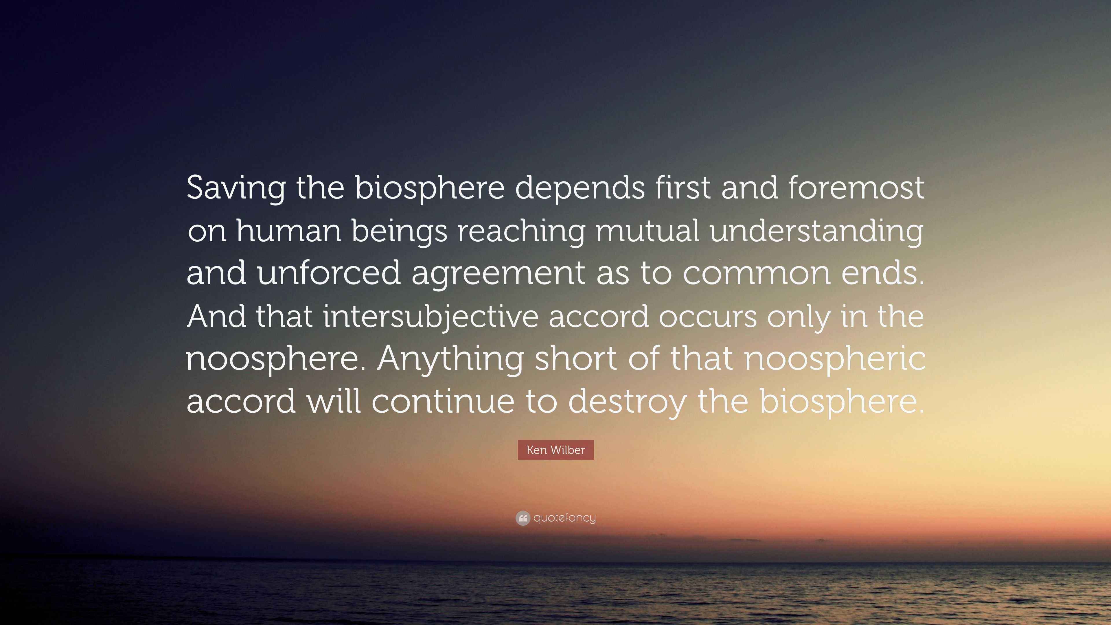 Ken Wilber Quote: “Saving the biosphere depends first and foremost on ...