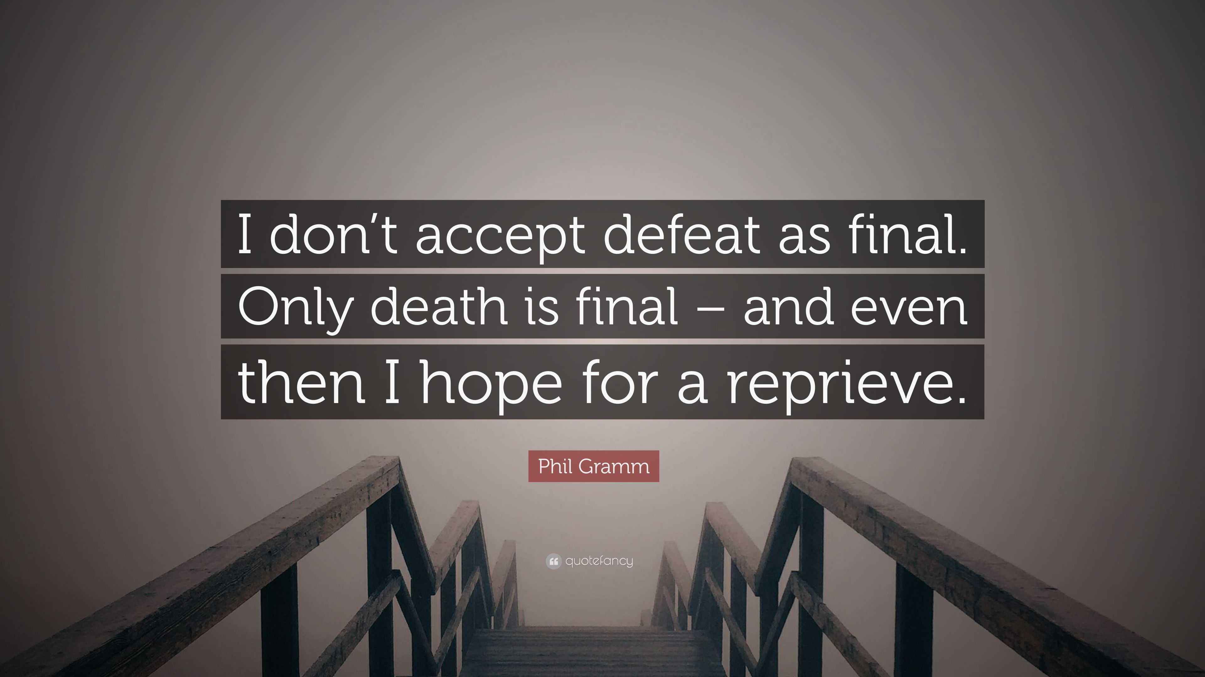 Phil Gramm Quote: “I don’t accept defeat as final. Only death is final ...