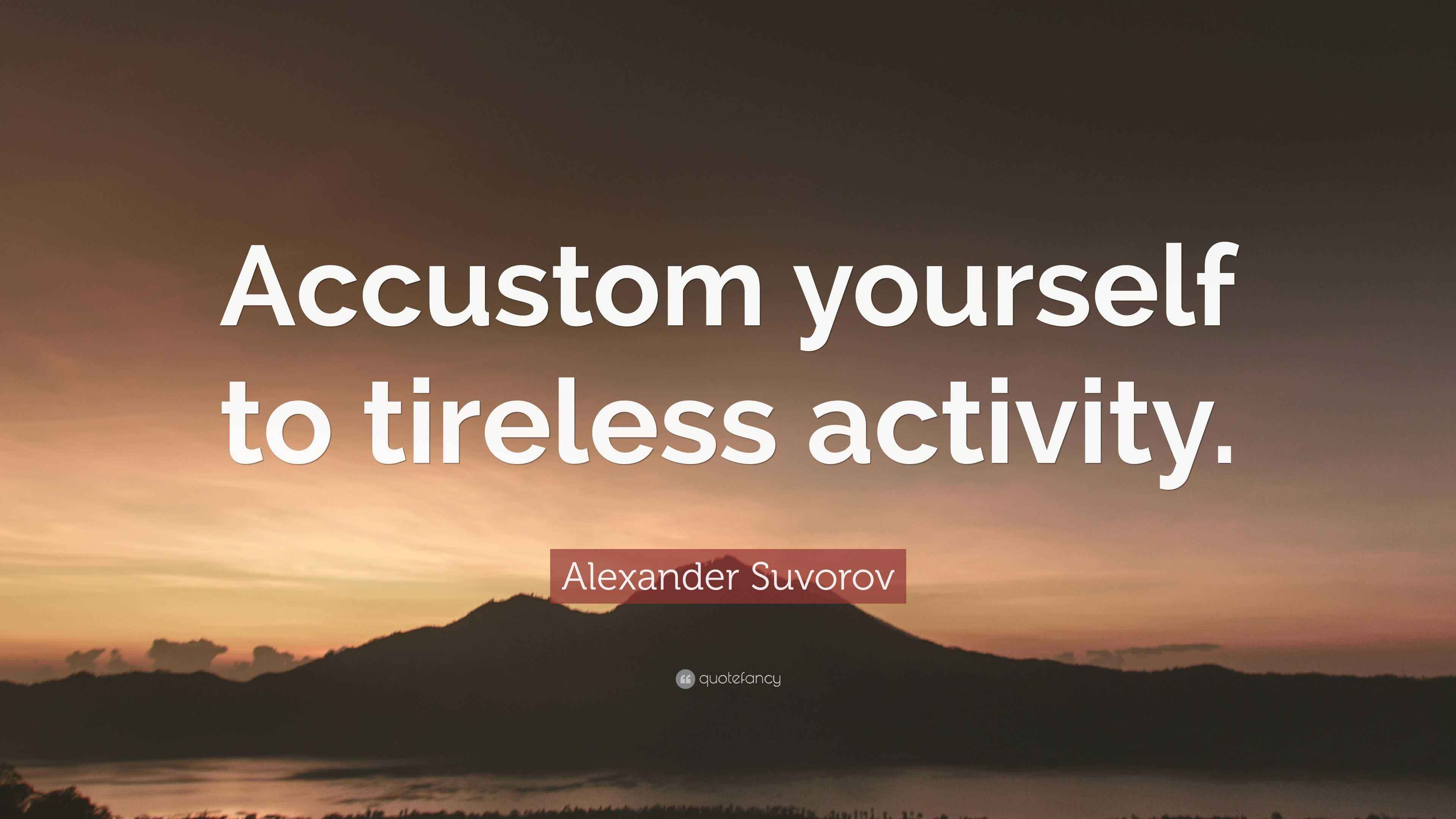 Alexander Suvorov Quote: “Accustom yourself to tireless activity.”