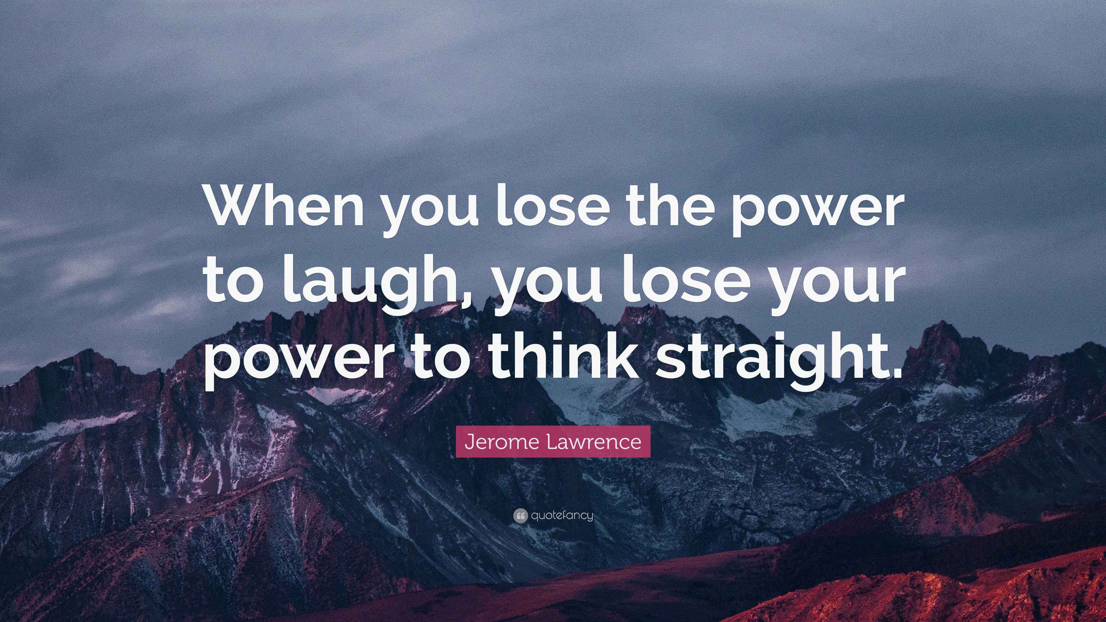 Jerome Lawrence Quote: “When you lose the power to laugh, you lose your ...